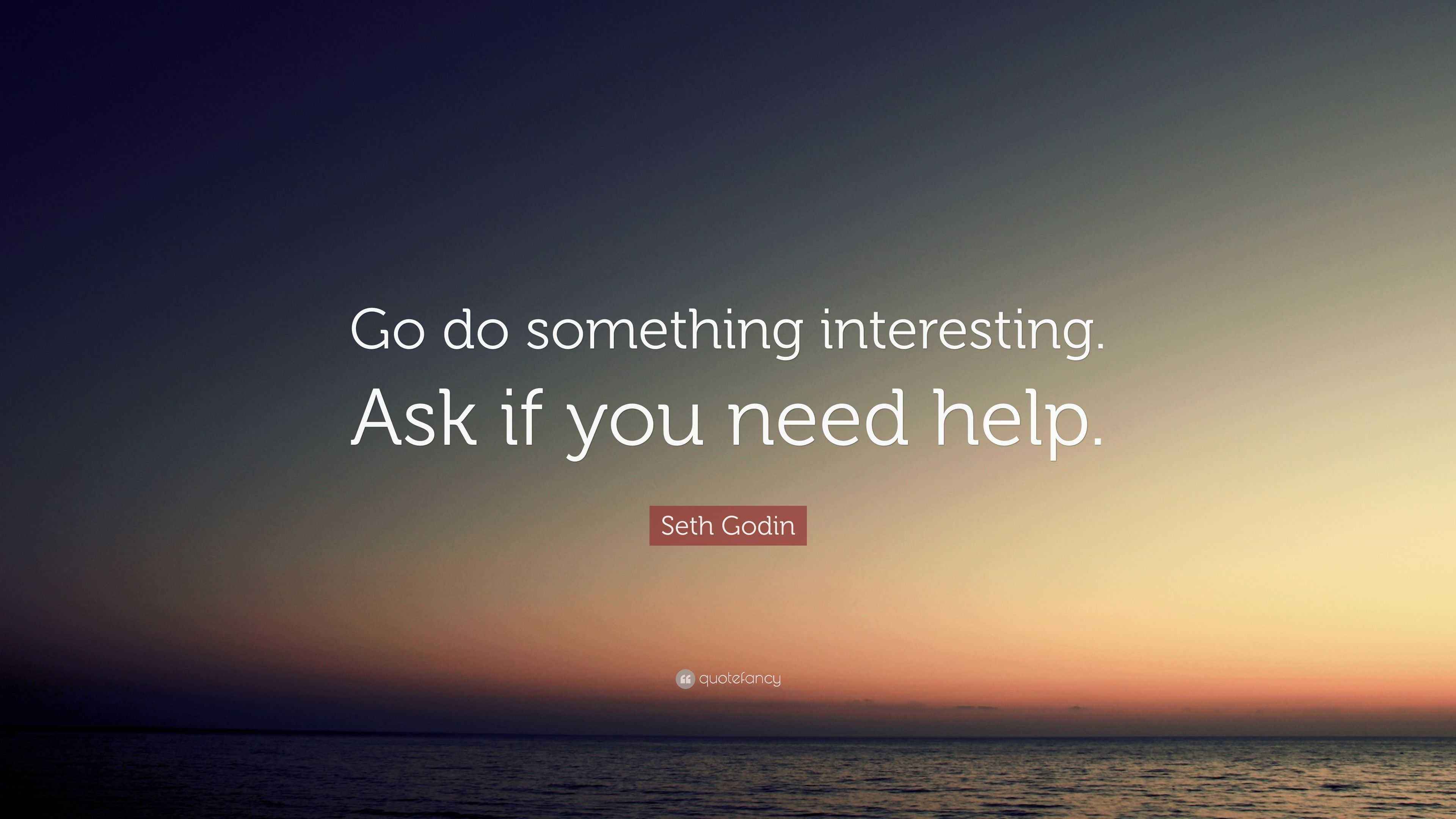 Seth Godin Quote: “Go do something interesting. Ask if you need help.”