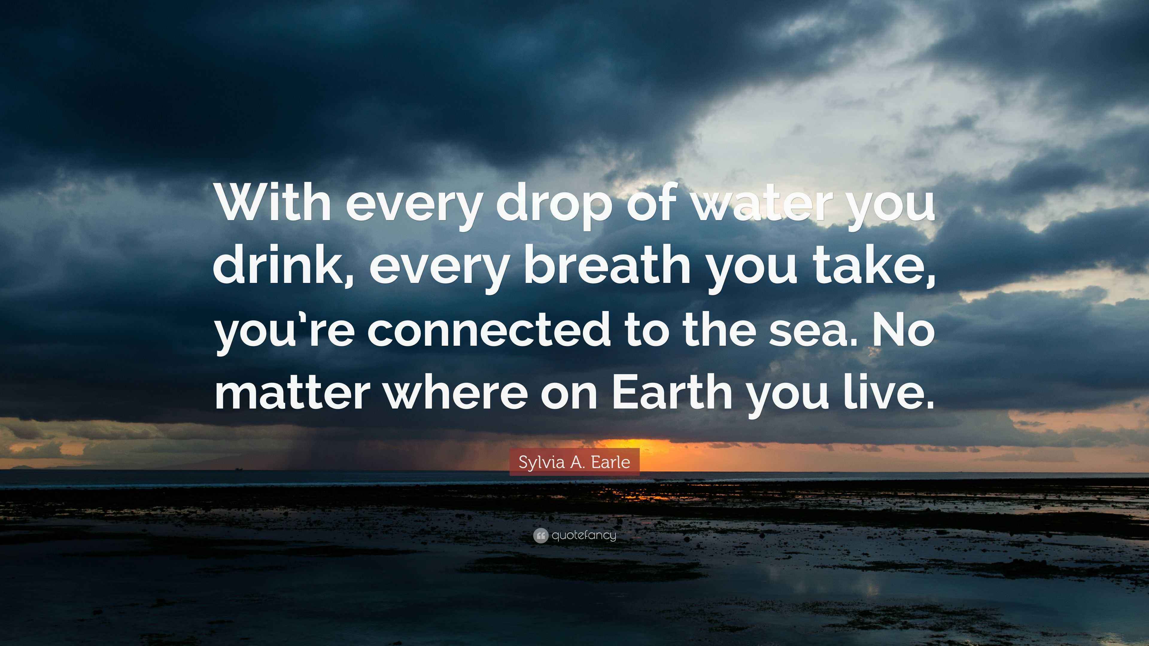 Sylvia A. Earle Quote: “With every drop of water you drink, every ...