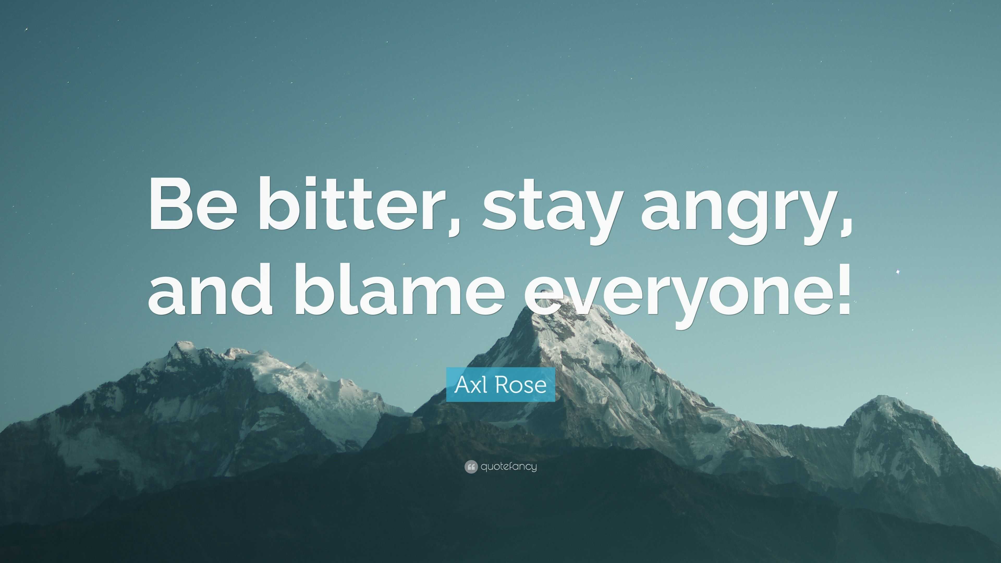 Axl Rose Quote: “Be bitter, stay angry, and blame everyone!”