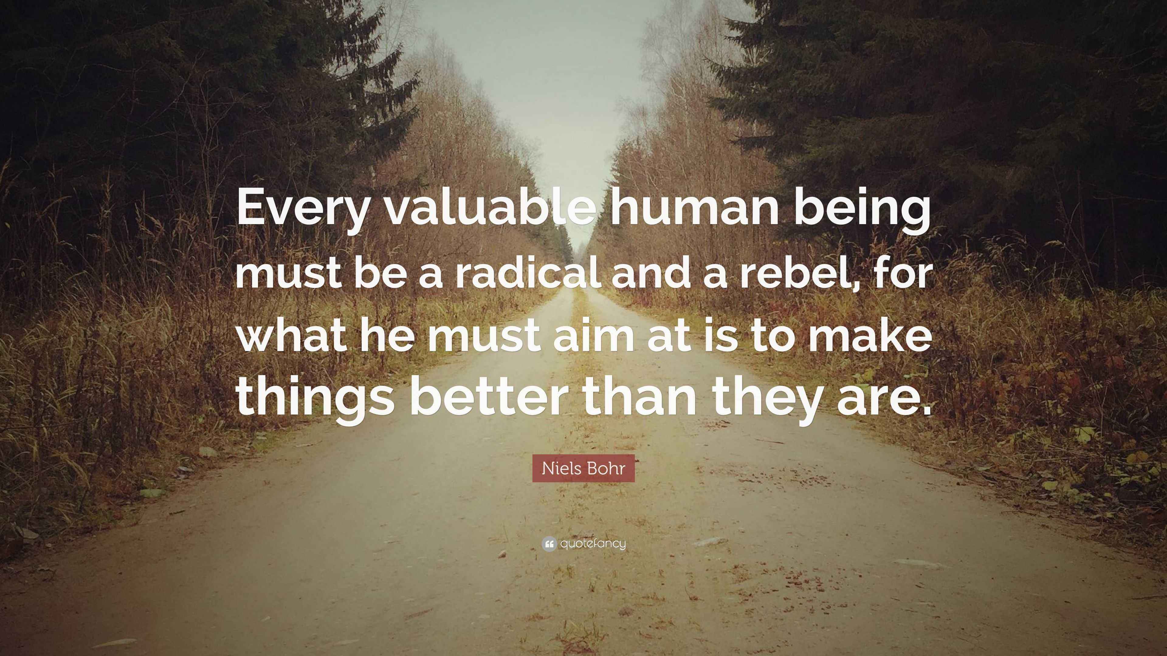 Niels Bohr Quote: “Every valuable human being must be a radical and a ...