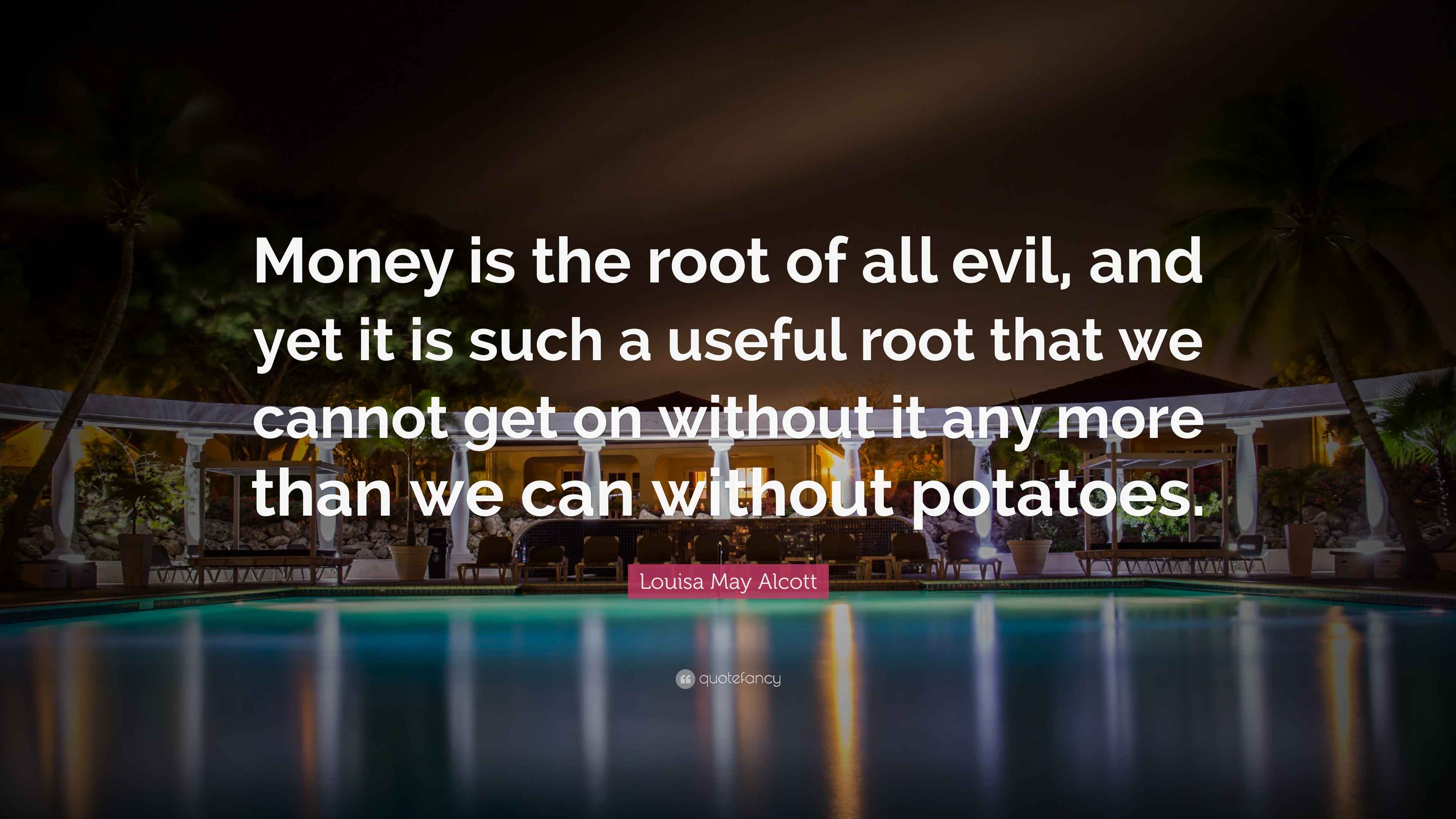 Louisa May Alcott Quote: “Money is the root of all evil, and yet it is ...