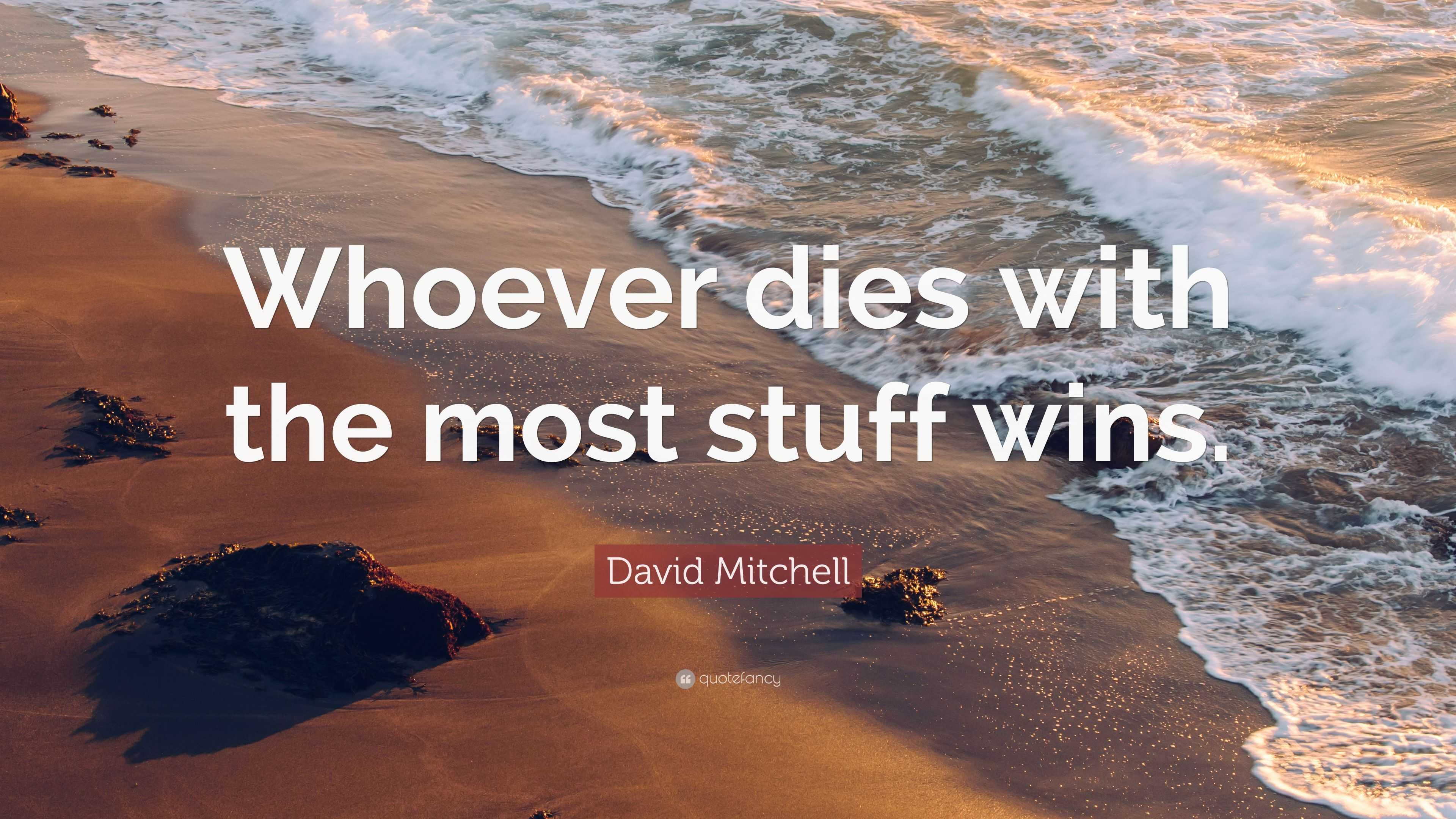 David Mitchell Quote: “Whoever dies with the most stuff wins.”