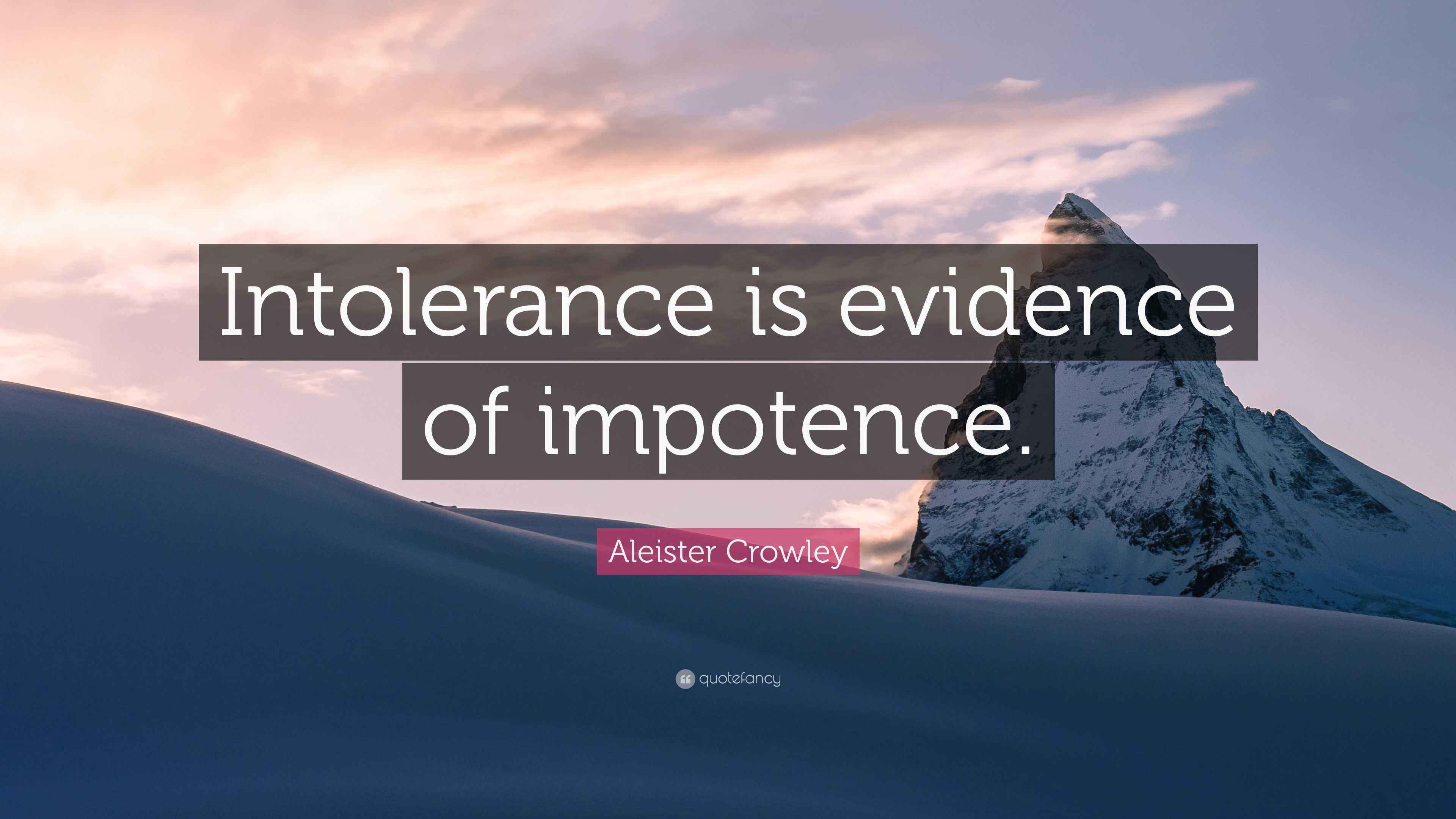 Aleister Crowley Quote: “Intolerance is evidence of impotence.”