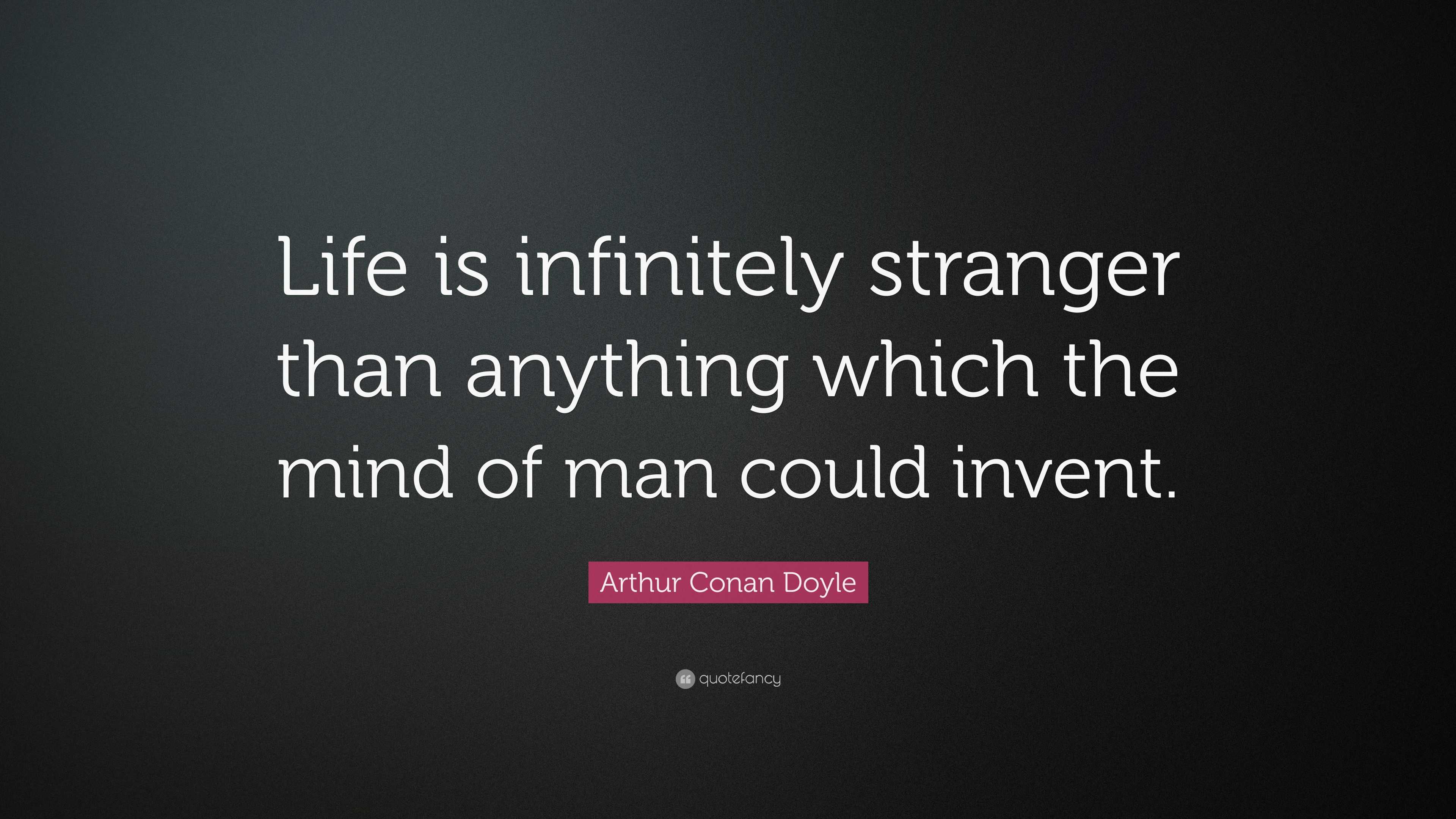 Arthur Conan Doyle Quote: “Life is infinitely stranger than anything ...