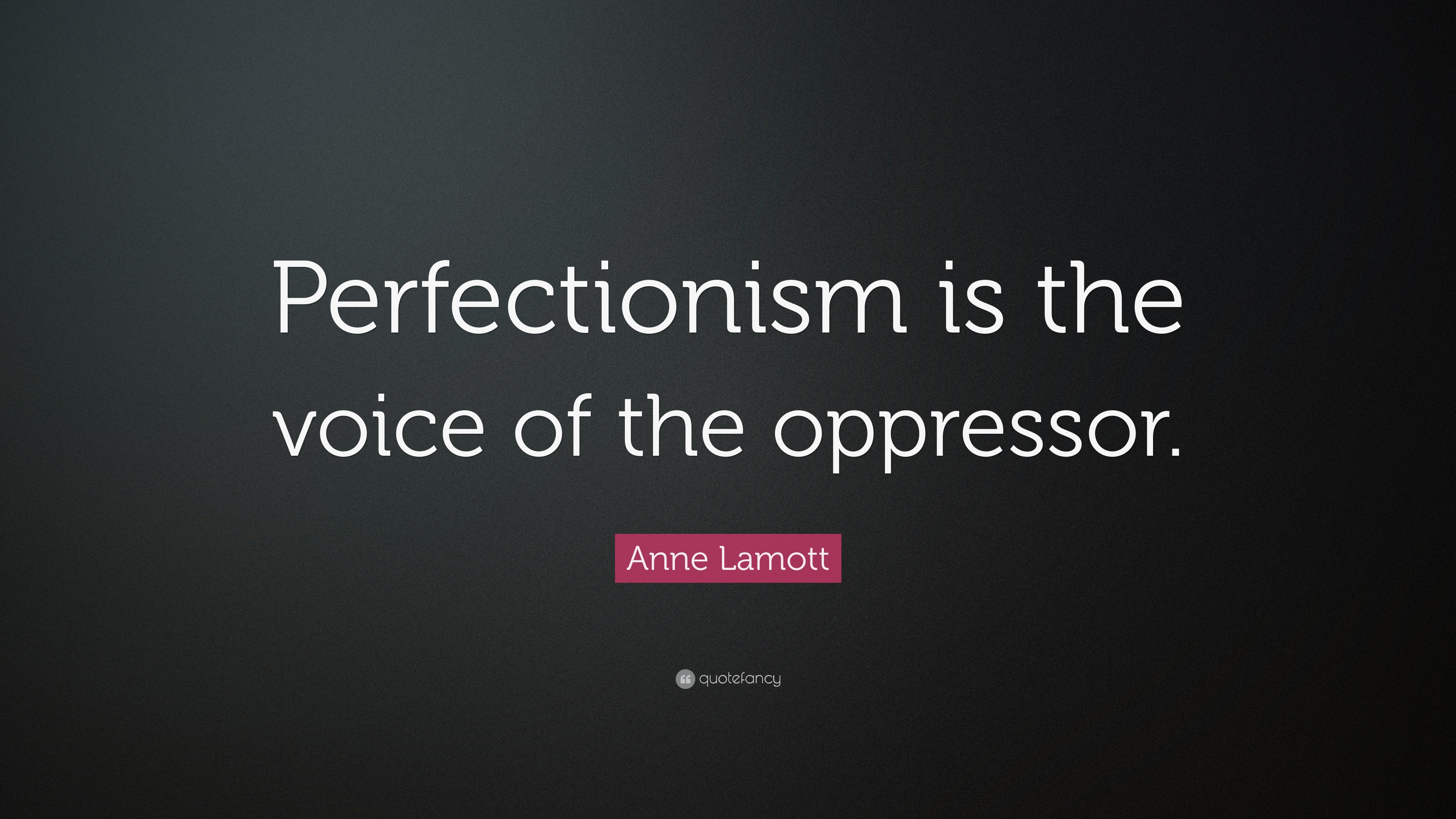 Anne Lamott Quote: “Perfectionism is the voice of the oppressor.”