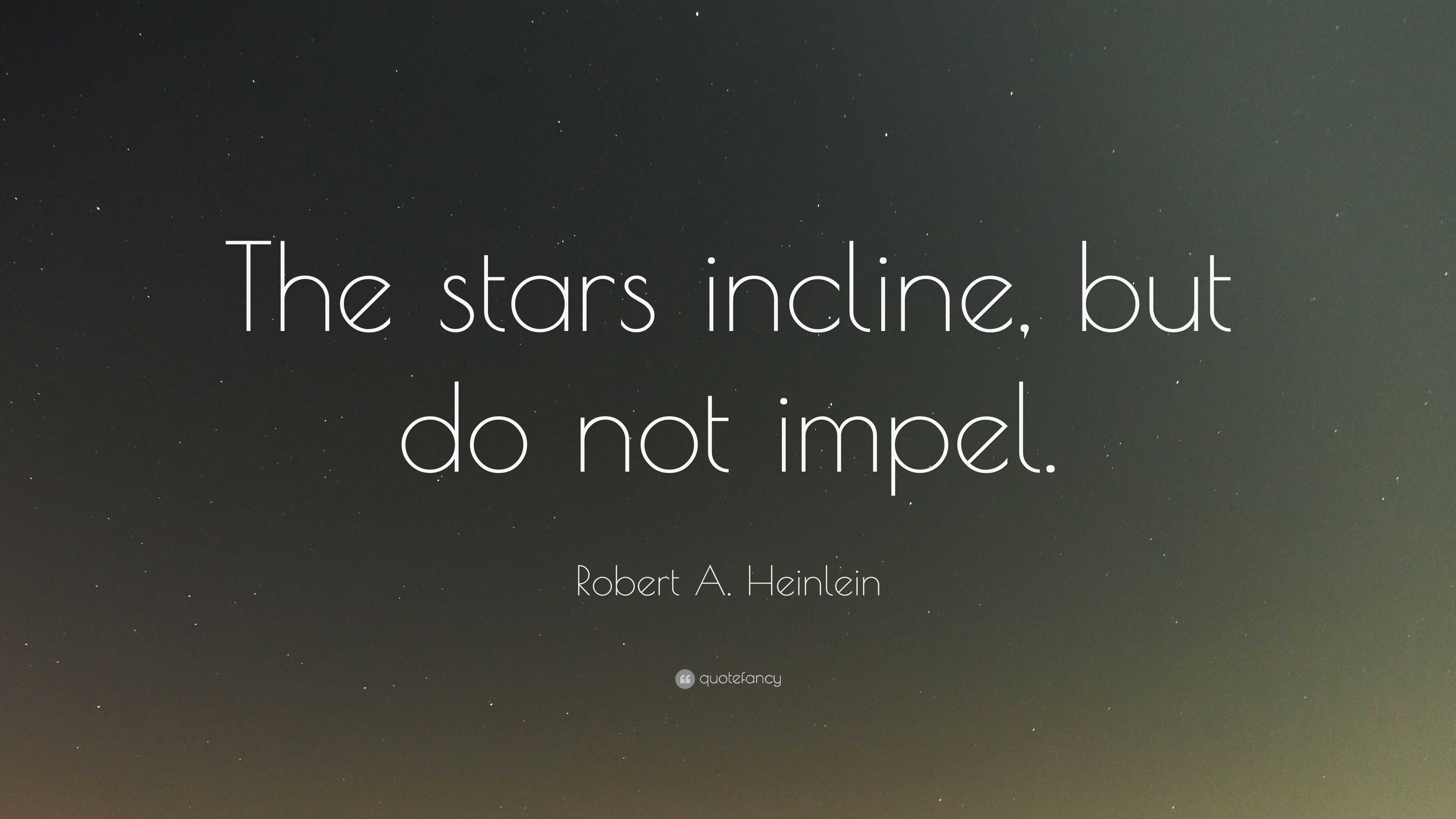 Robert A. Heinlein Quote: “The stars incline, but do not impel.”