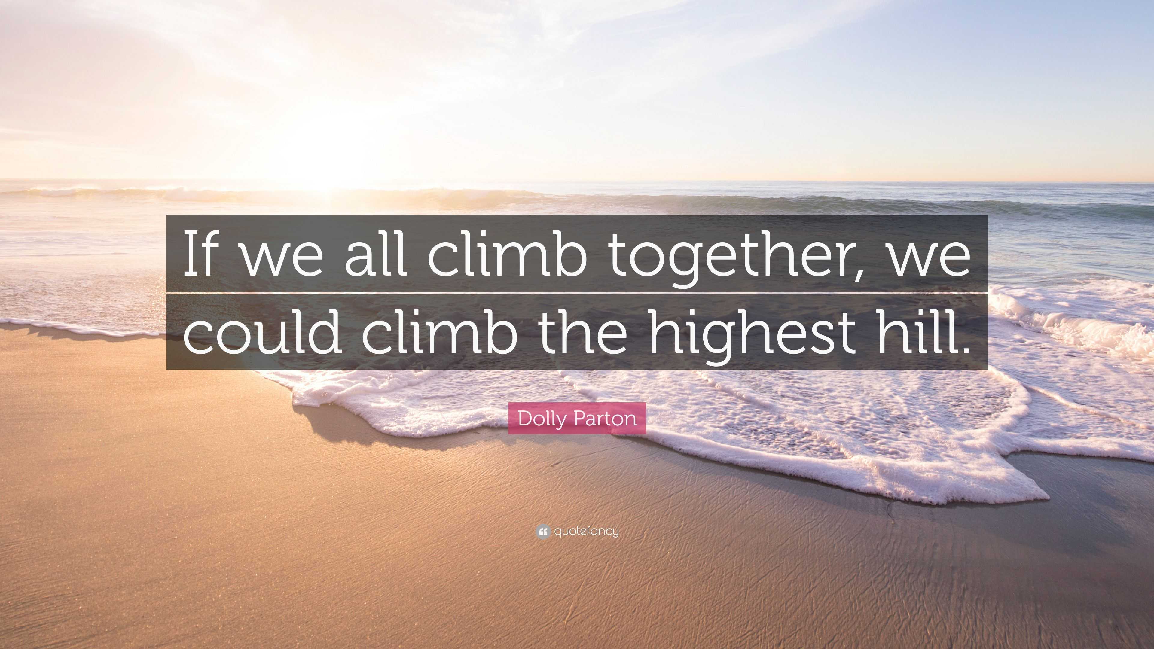 Dolly Parton Quote: “If we all climb together, we could climb the ...