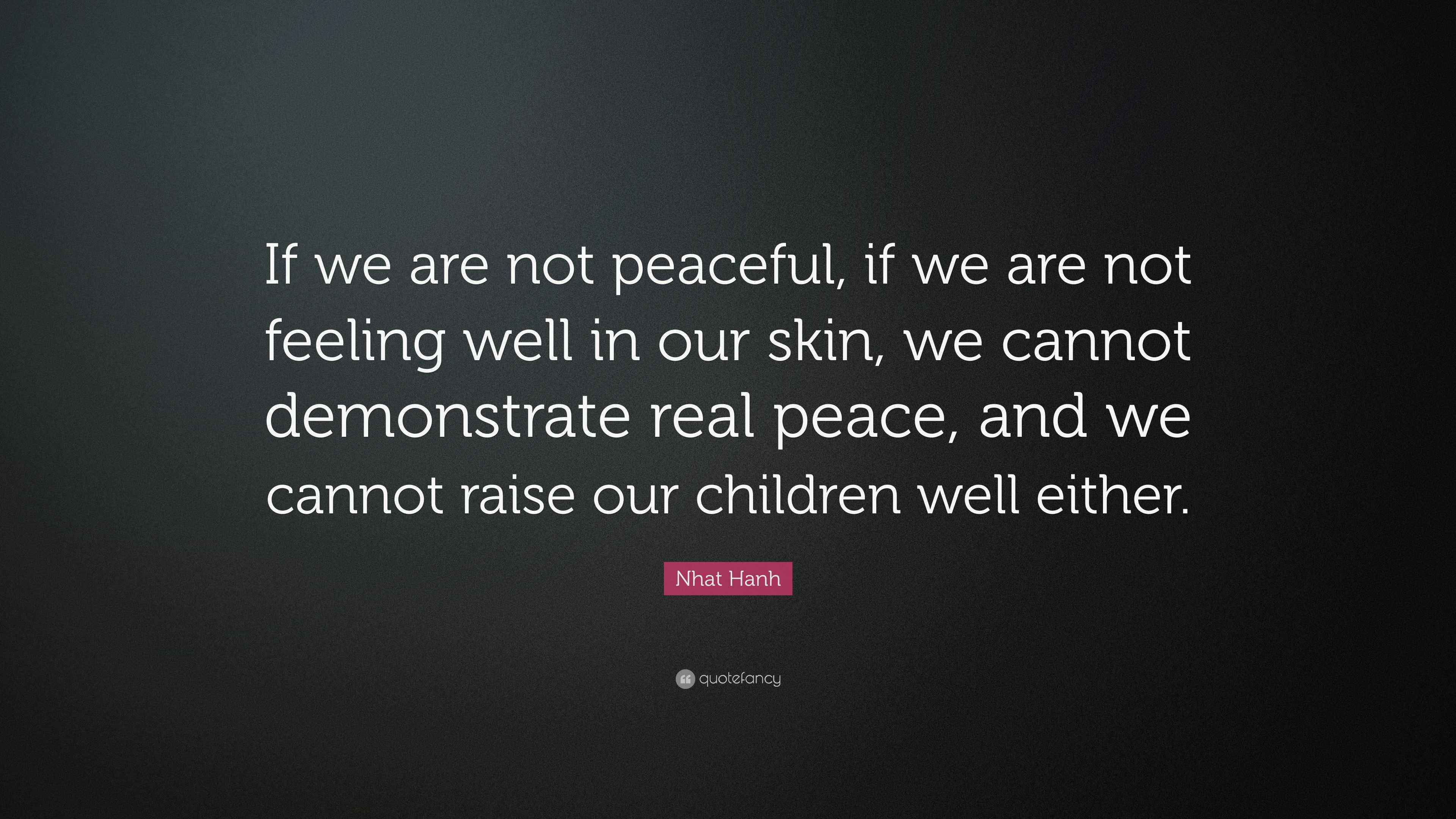 Nhat Hanh Quote: “If we are not peaceful, if we are not feeling well in ...