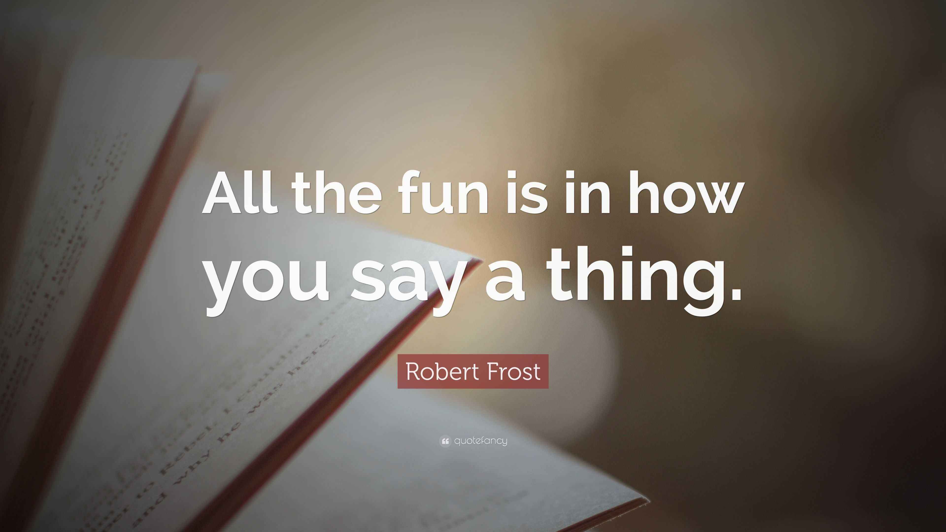 Robert Frost Quote: “All the fun is in how you say a thing.”