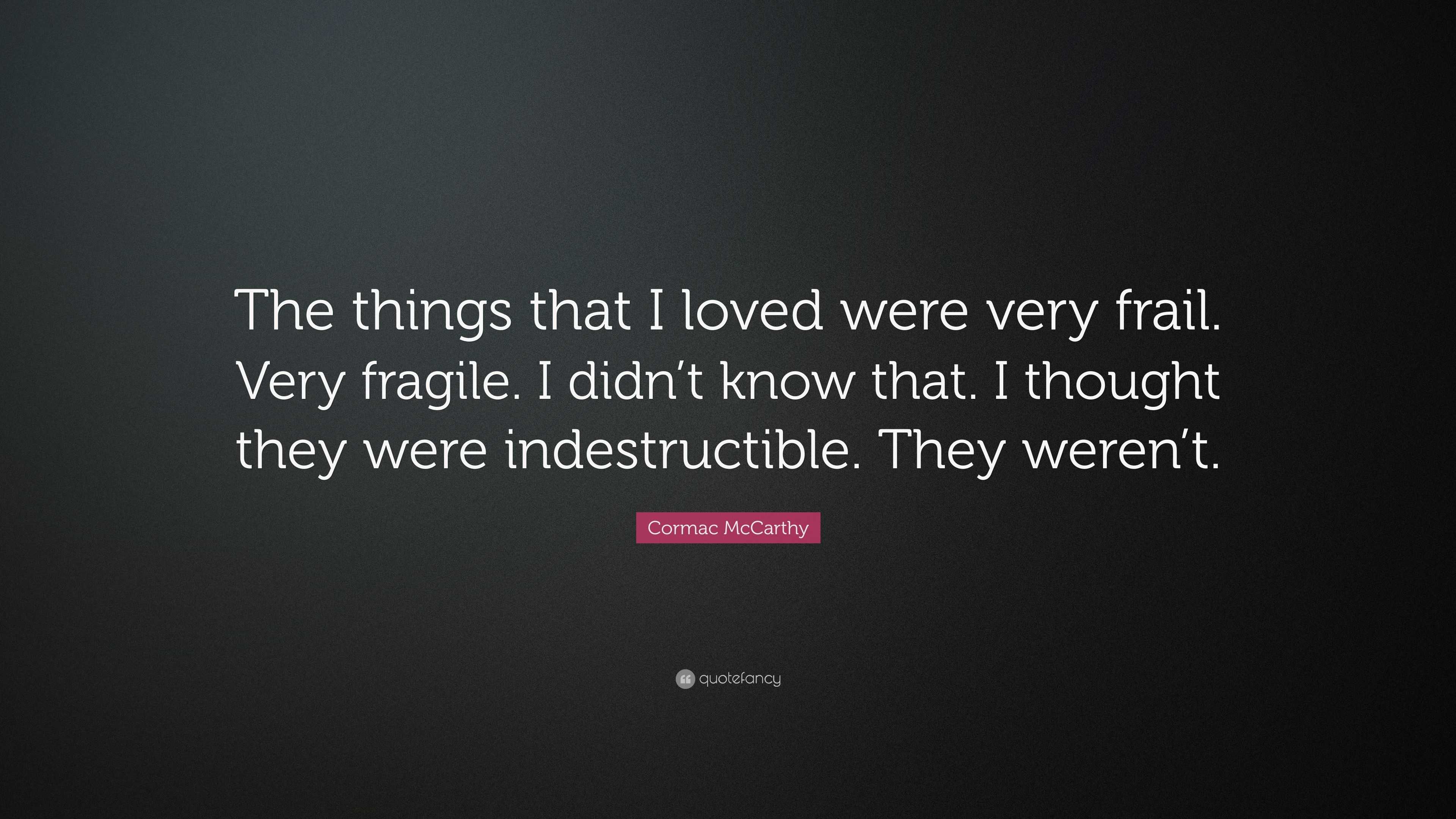 Cormac McCarthy Quote: “The things that I loved were very frail. Very ...