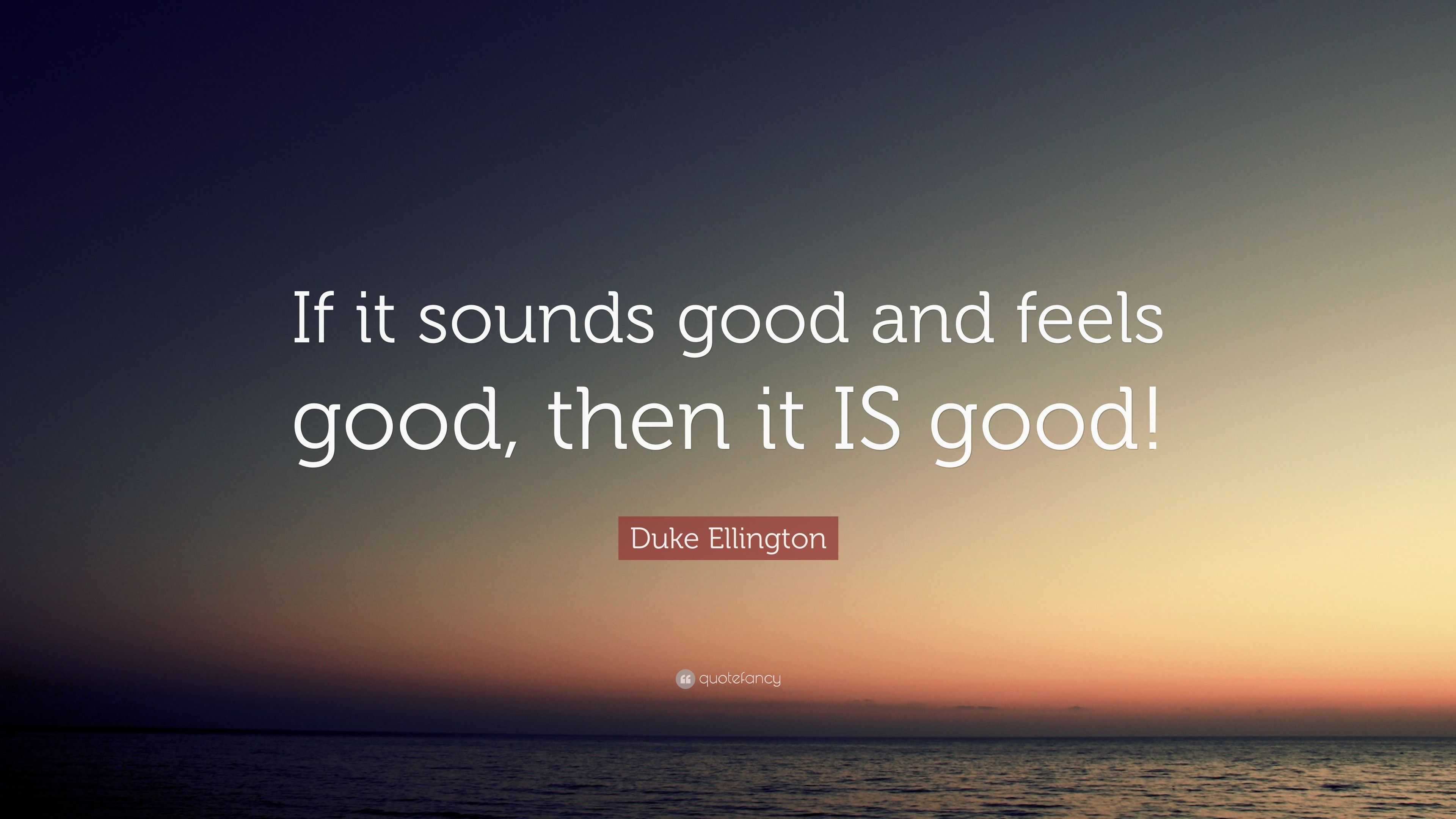 Duke Ellington Quote: “If it sounds good and feels good, then it IS good!”