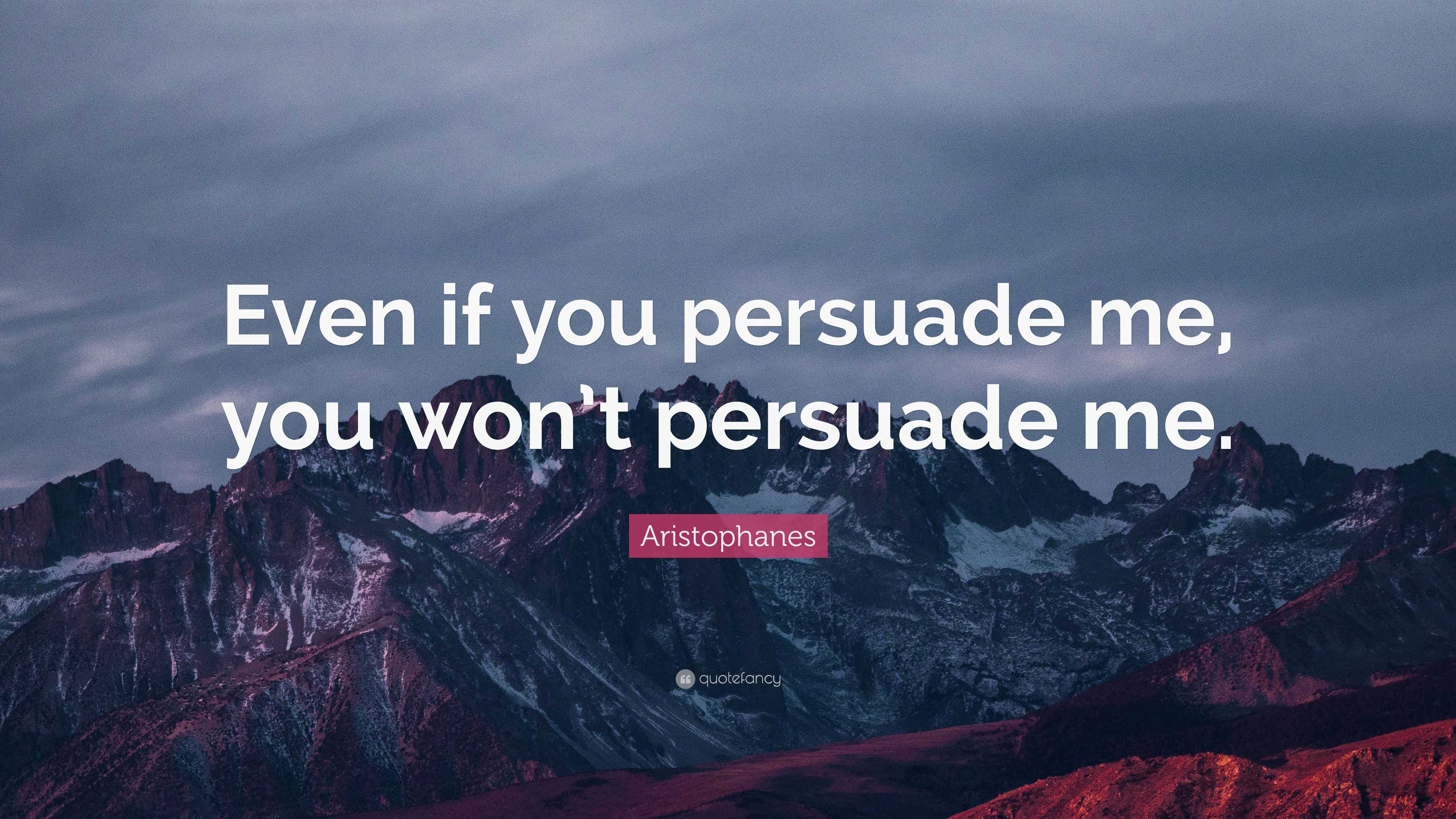 Aristophanes Quote: “Even if you persuade me, you won’t persuade me.”