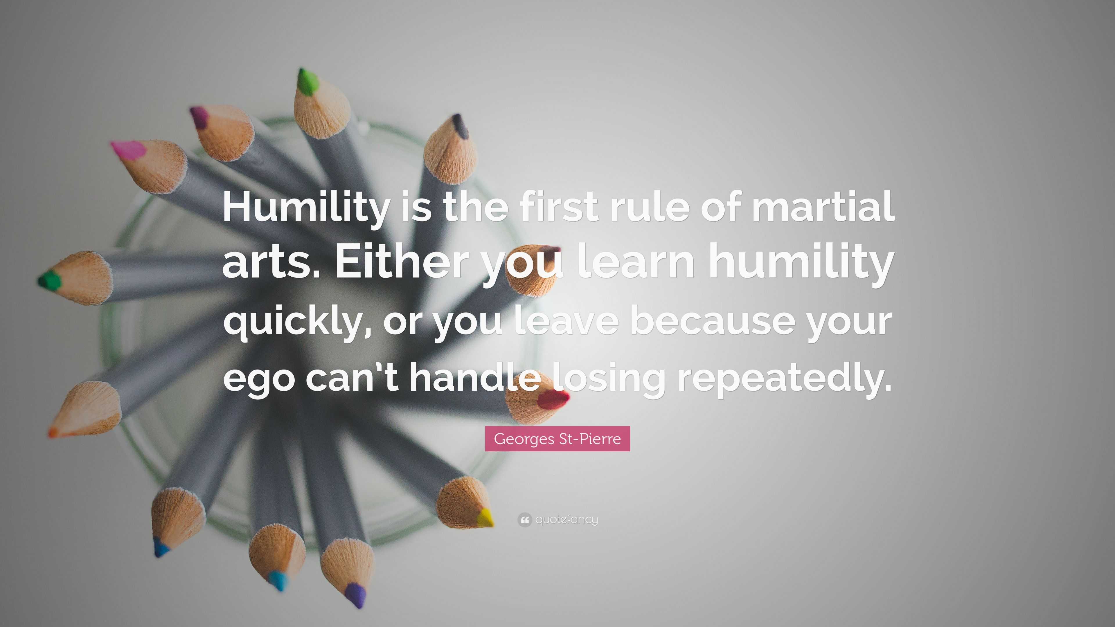 Georges St-Pierre Quote: “Humility is the first rule of martial arts ...