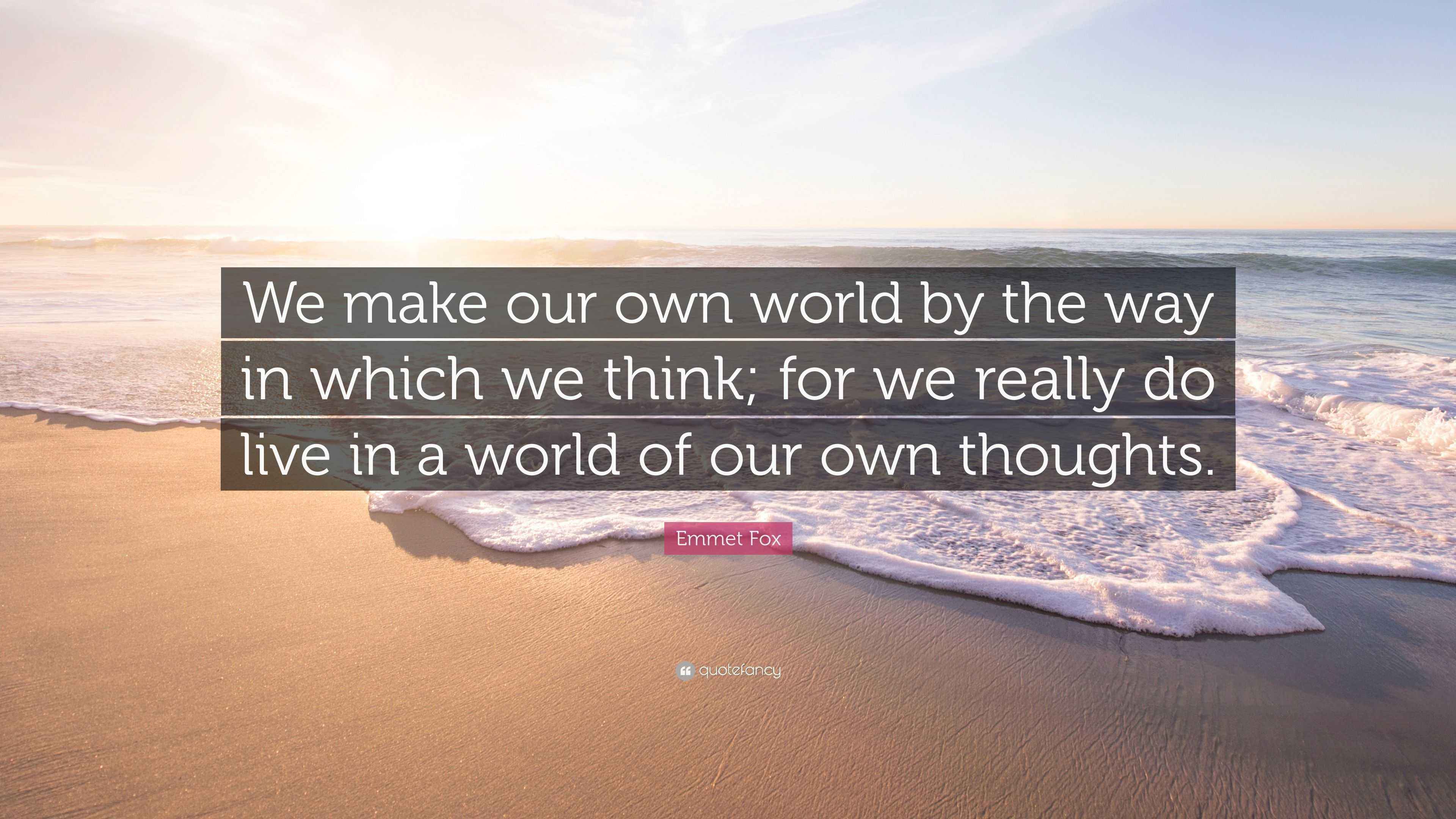 Emmet Fox Quote: “We make our own world by the way in which we think ...