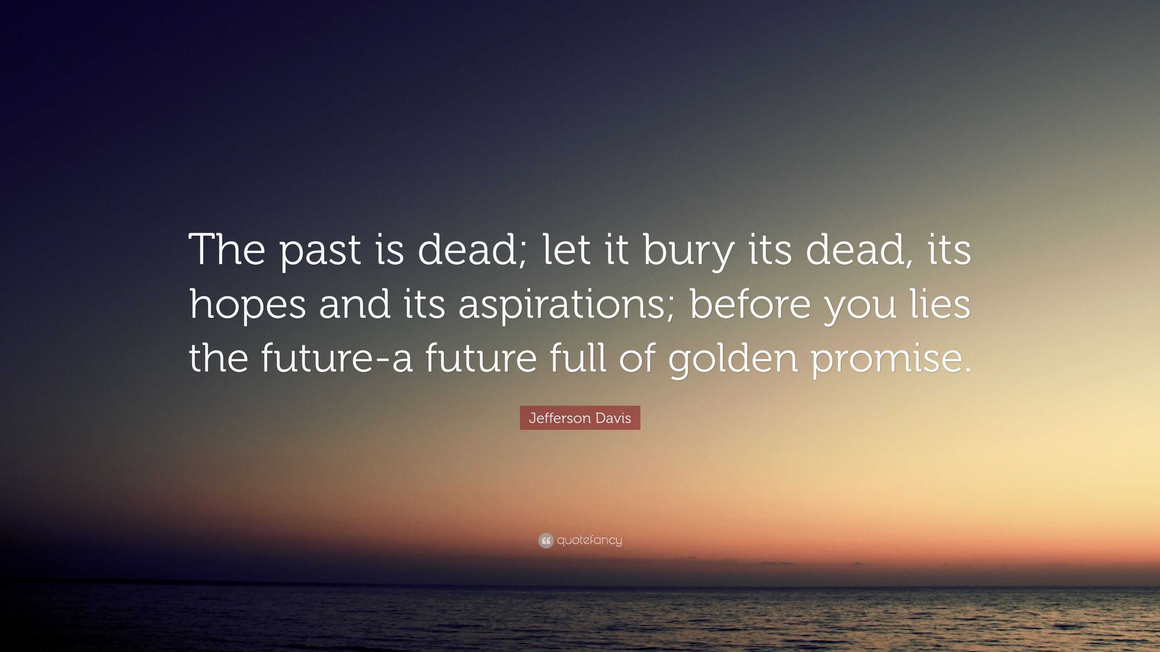 Jefferson Davis Quote: “The past is dead; let it bury its dead, its ...
