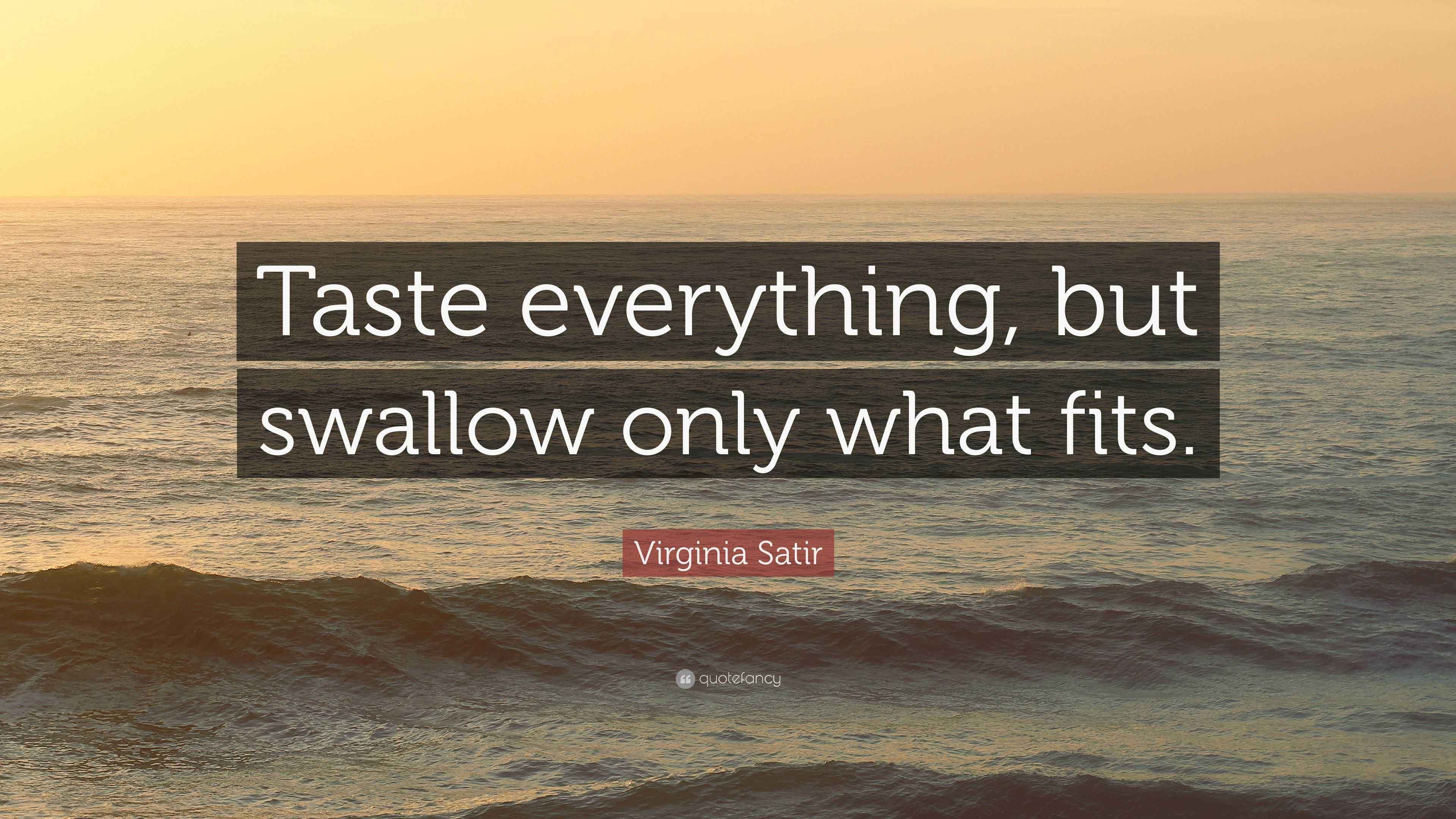 Virginia Satir Quote: “Taste everything, but swallow only what fits.”