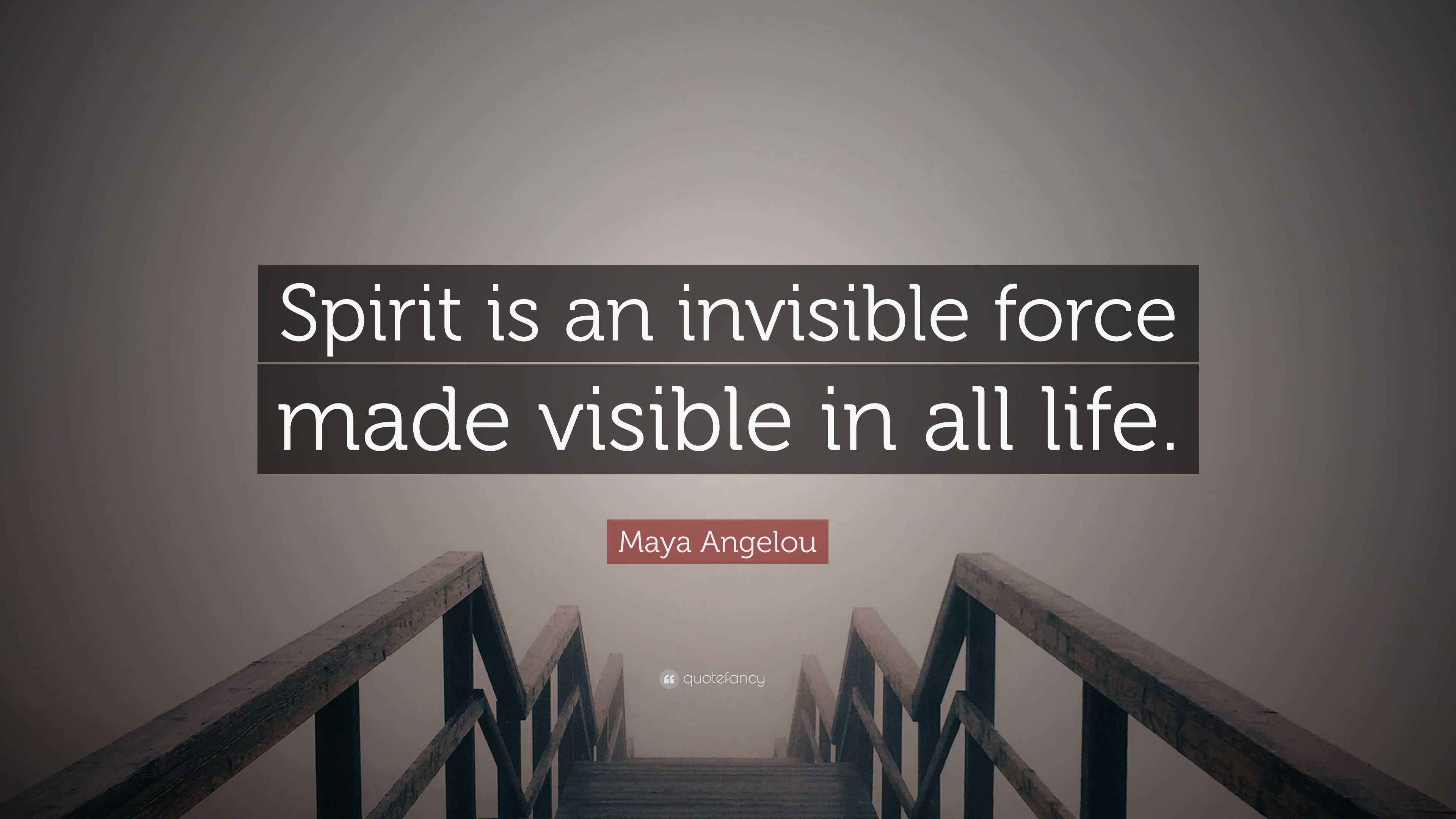 Maya Angelou Quote: “Spirit is an invisible force made visible in all ...