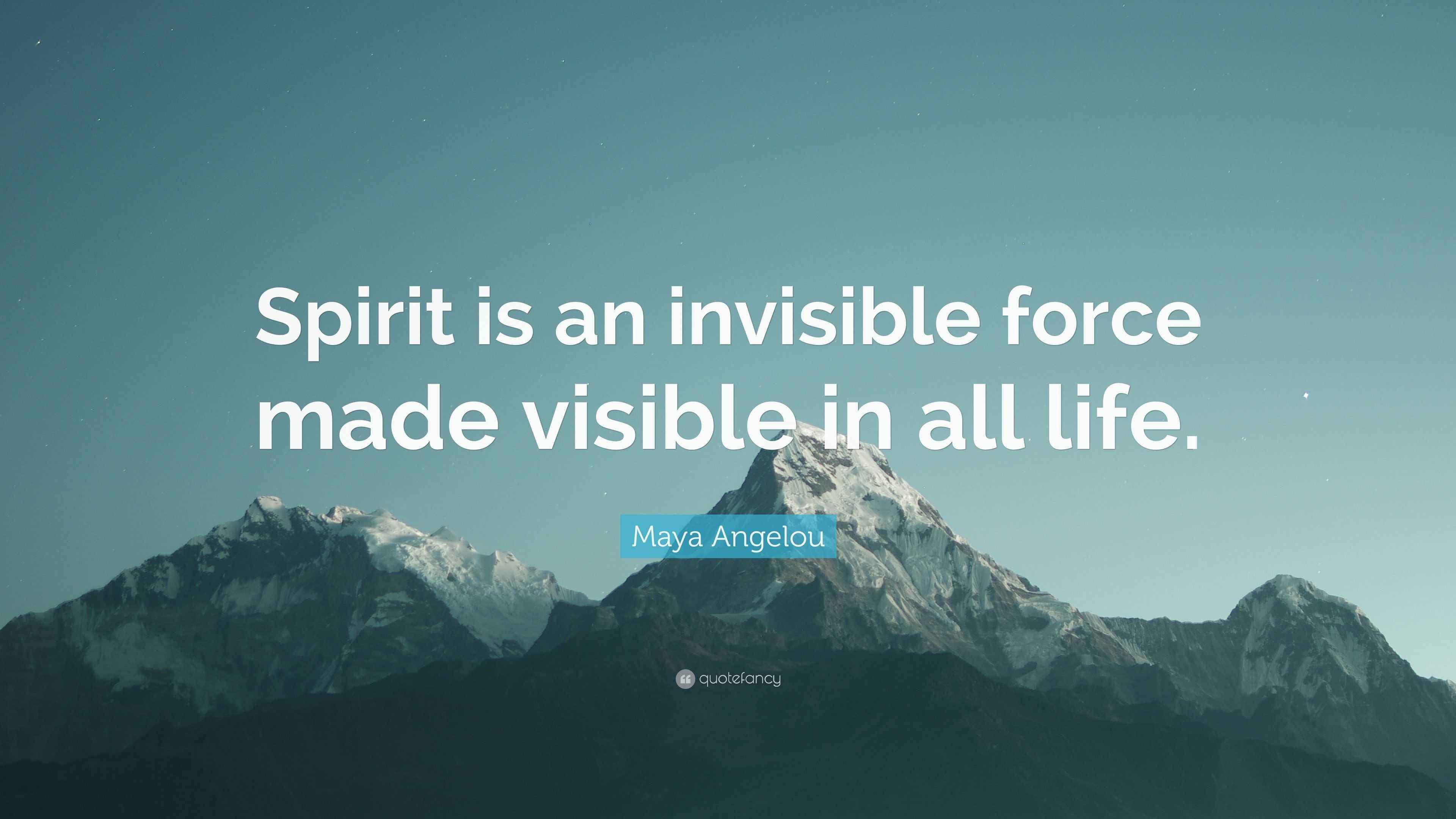 Maya Angelou Quote: “Spirit is an invisible force made visible in all ...