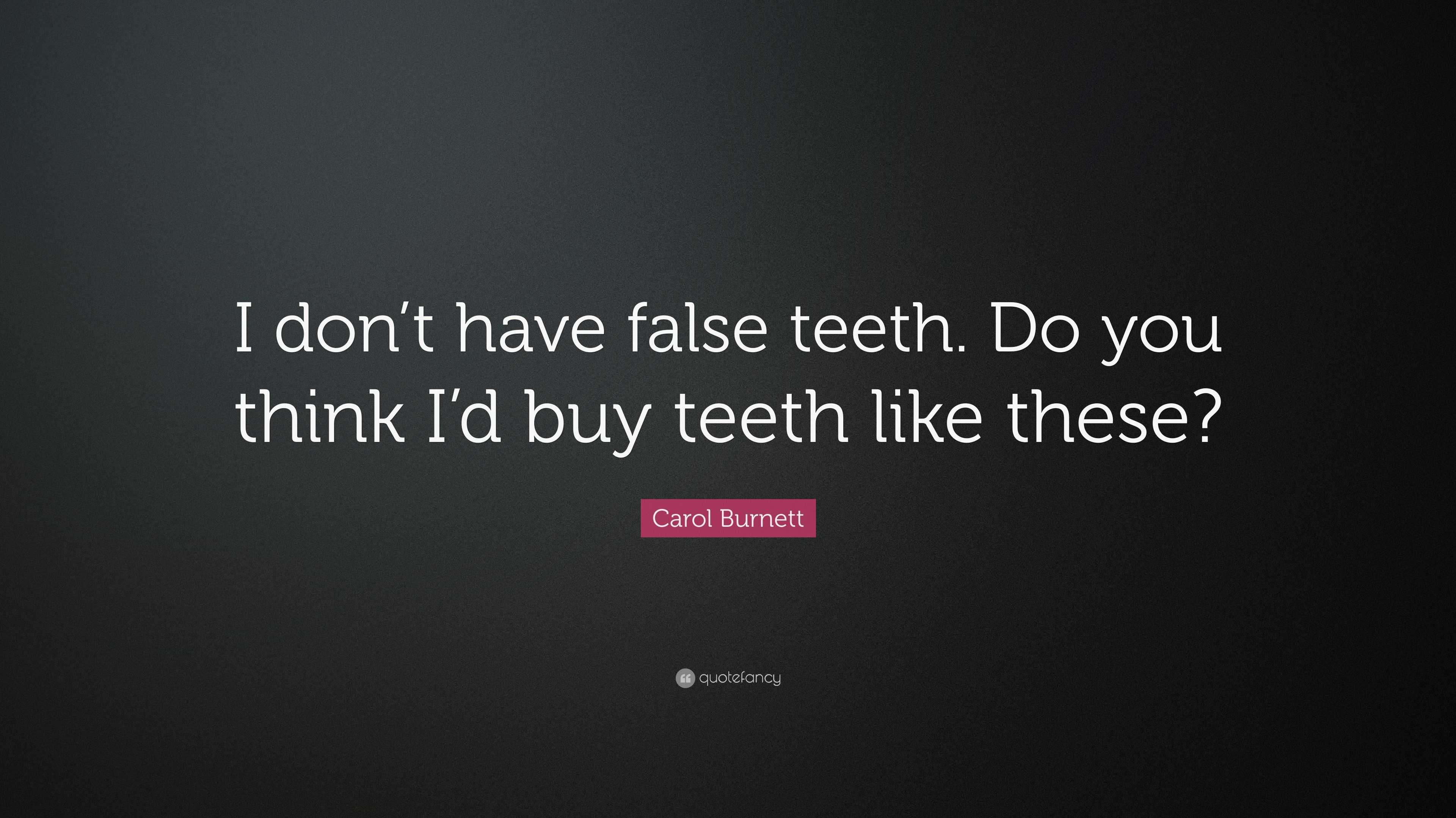 Carol Burnett Quote: “I don’t have false teeth. Do you think I’d buy ...