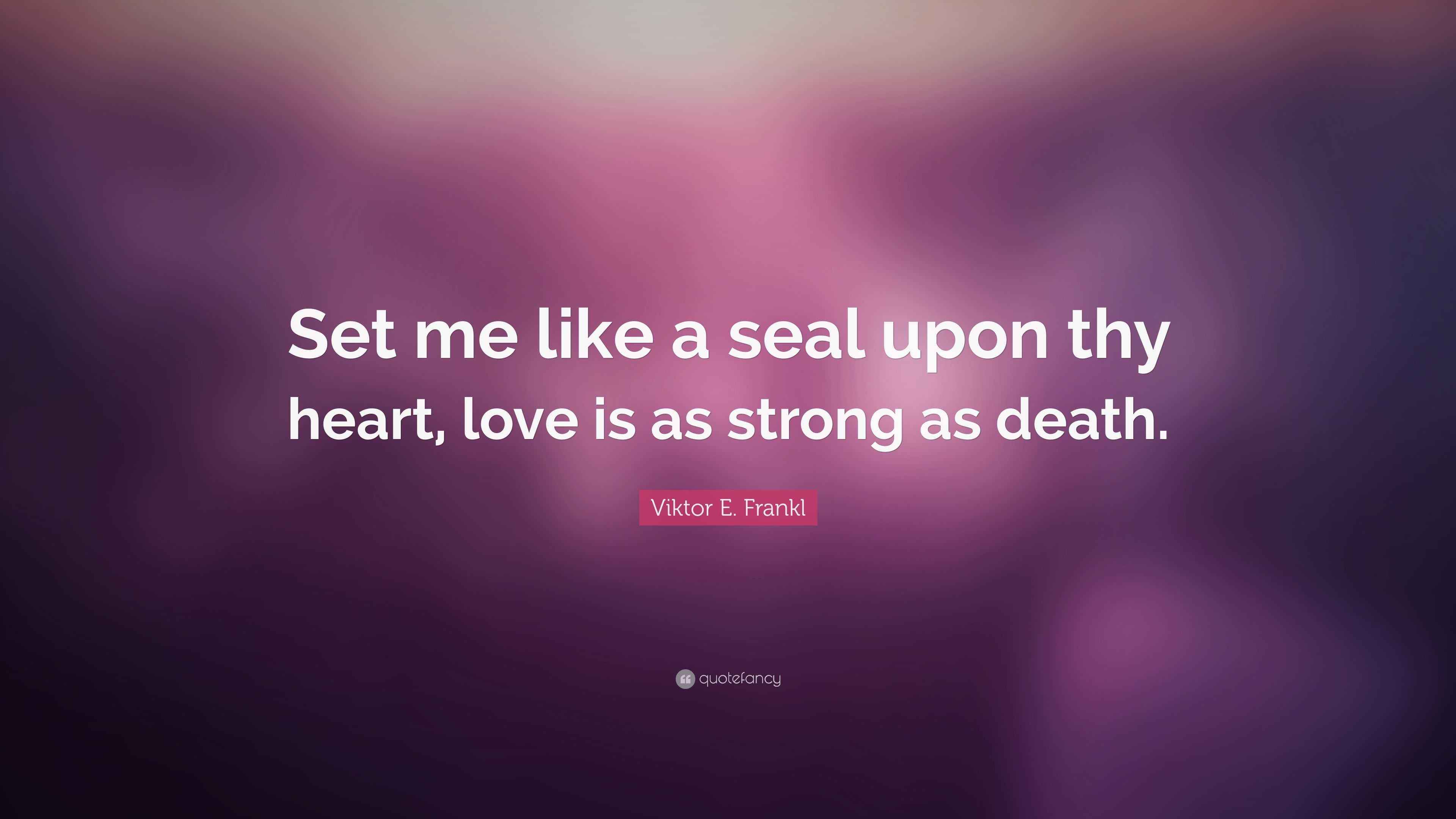 Viktor E. Frankl Quote: “Set me like a seal upon thy heart, love is as ...