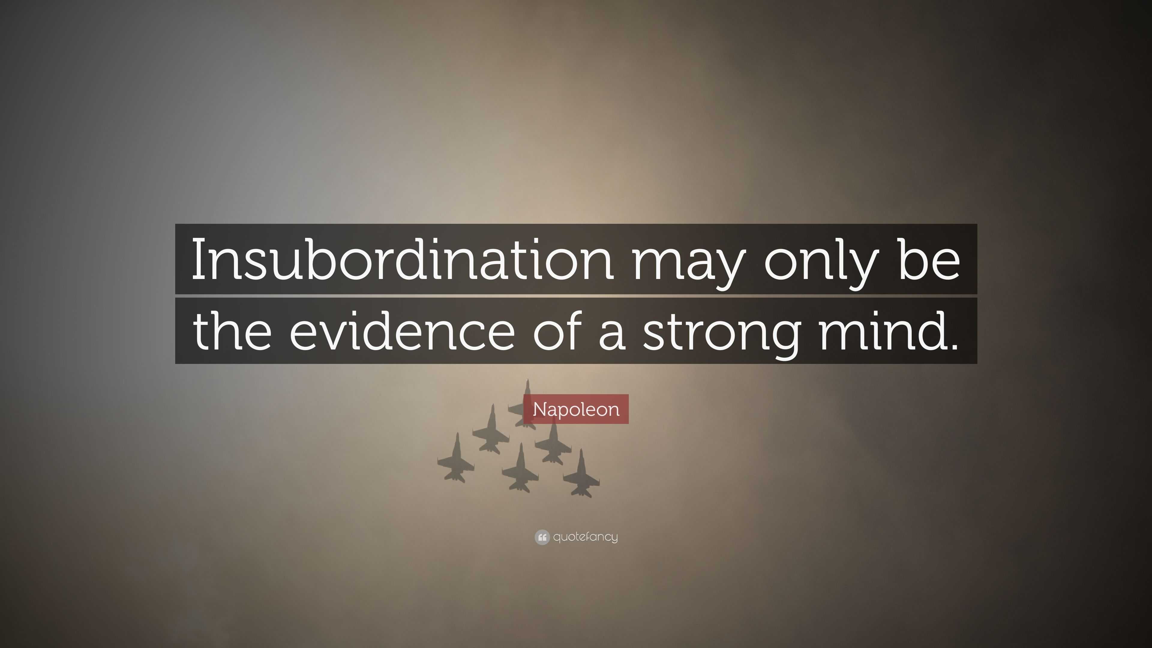 Napoleon Quote: “Insubordination may only be the evidence of a strong ...