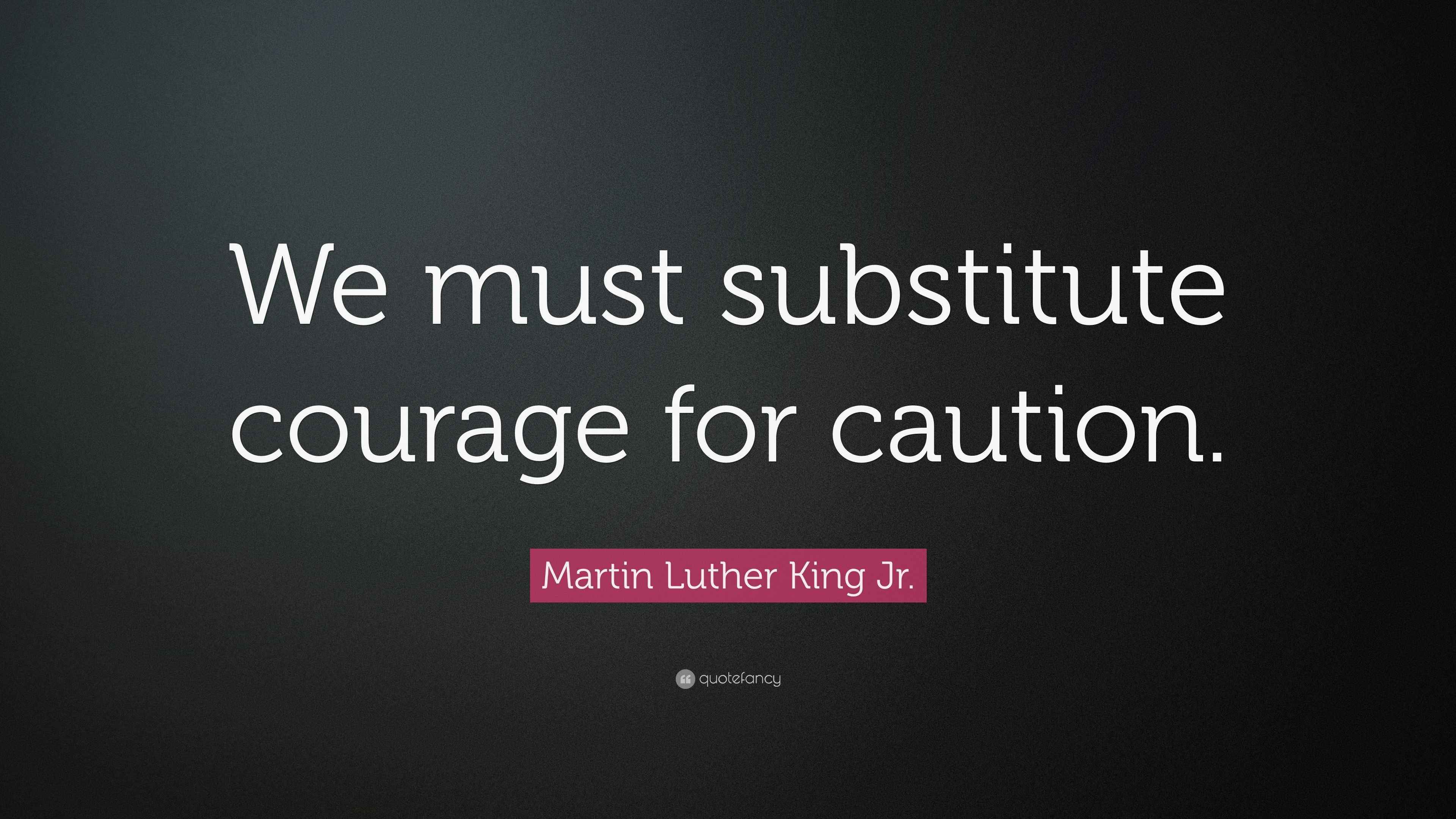 Martin Luther King Jr. Quote: “We must substitute courage for caution.”