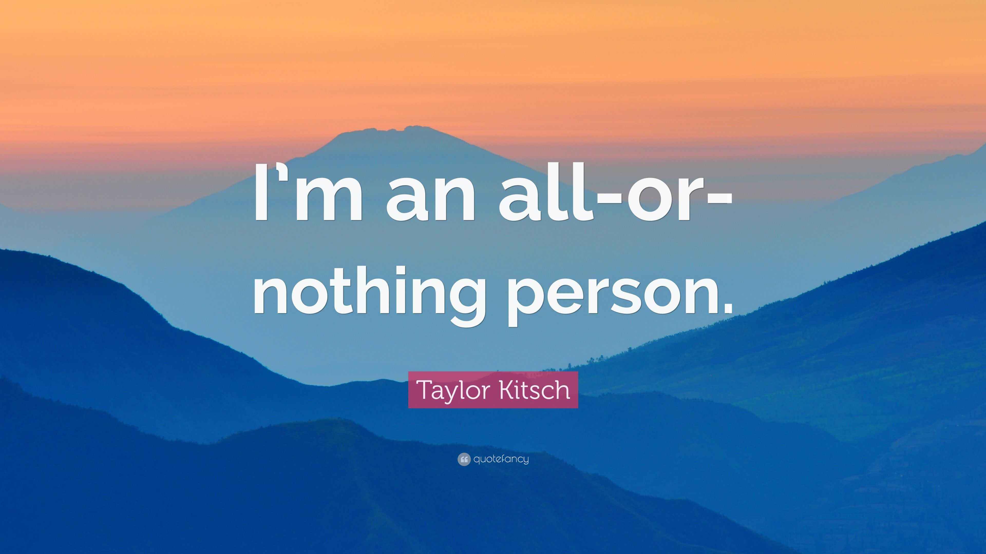 Taylor Kitsch Quote: “I’m an all-or-nothing person.”