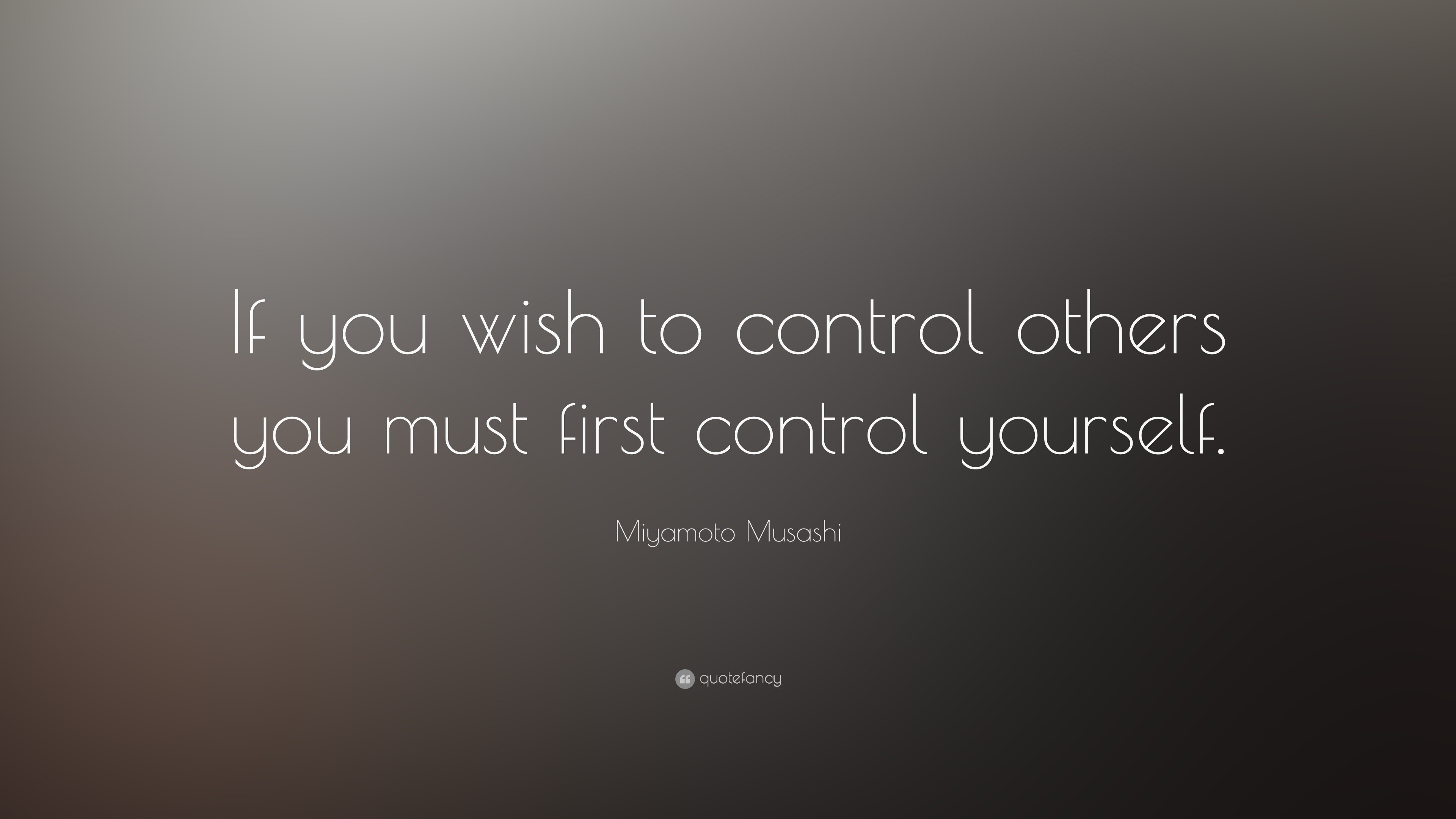 Miyamoto Musashi Quote: “If you wish to control others you must first ...
