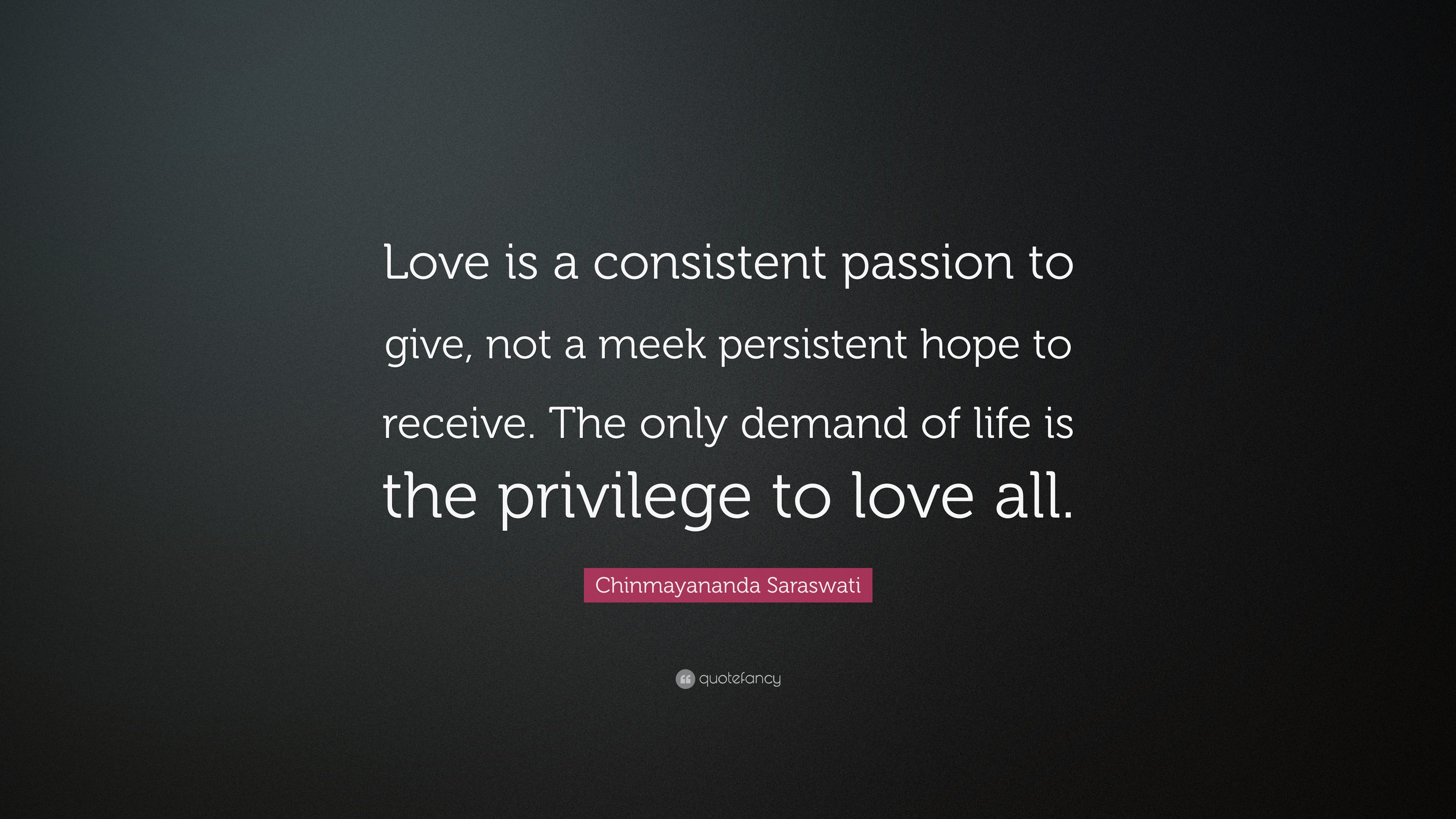 Chinmayananda Saraswati Quote: “Love is a consistent passion to give ...