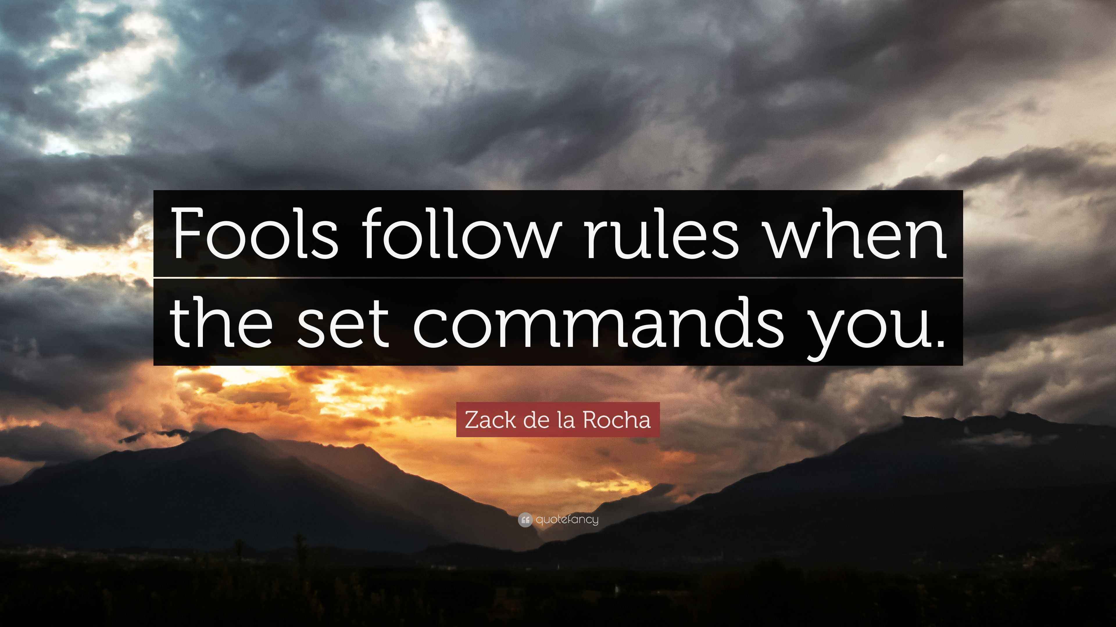 Zack de la Rocha Quote: “Fools follow rules when the set commands you.”