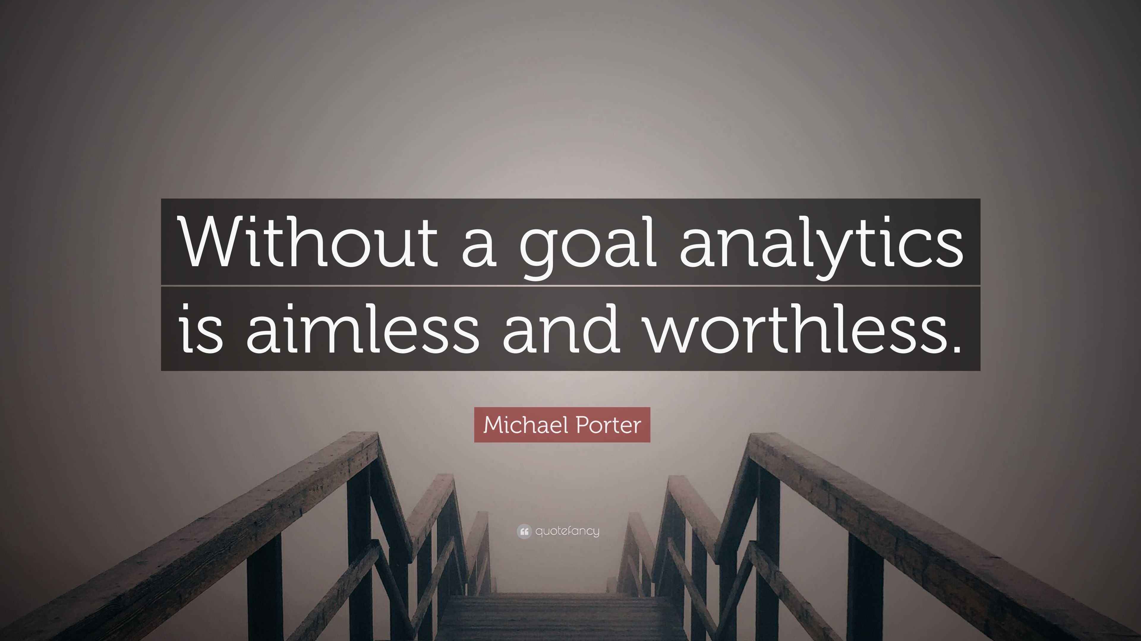 Michael Porter Quote: “Without a goal analytics is aimless and worthless.”