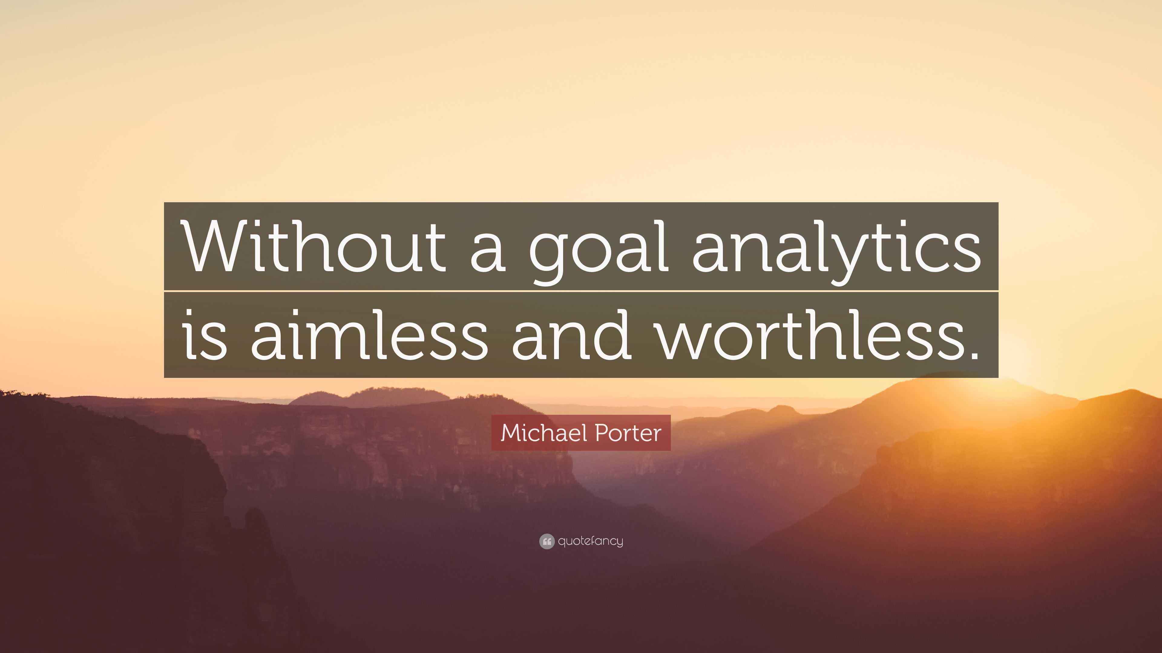 Michael Porter Quote: “Without a goal analytics is aimless and worthless.”