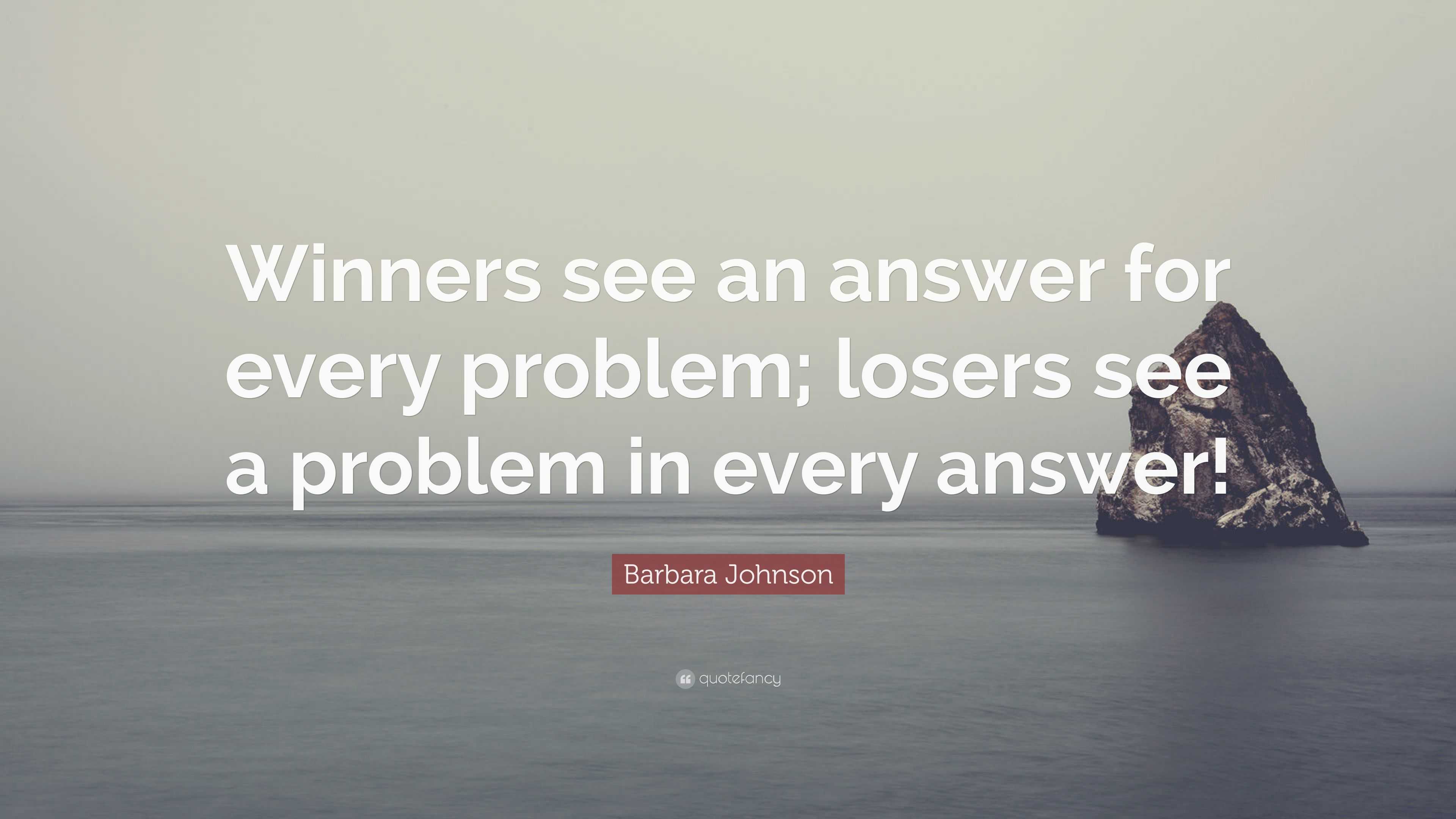 Barbara Johnson Quote: “Winners see an answer for every problem; losers ...