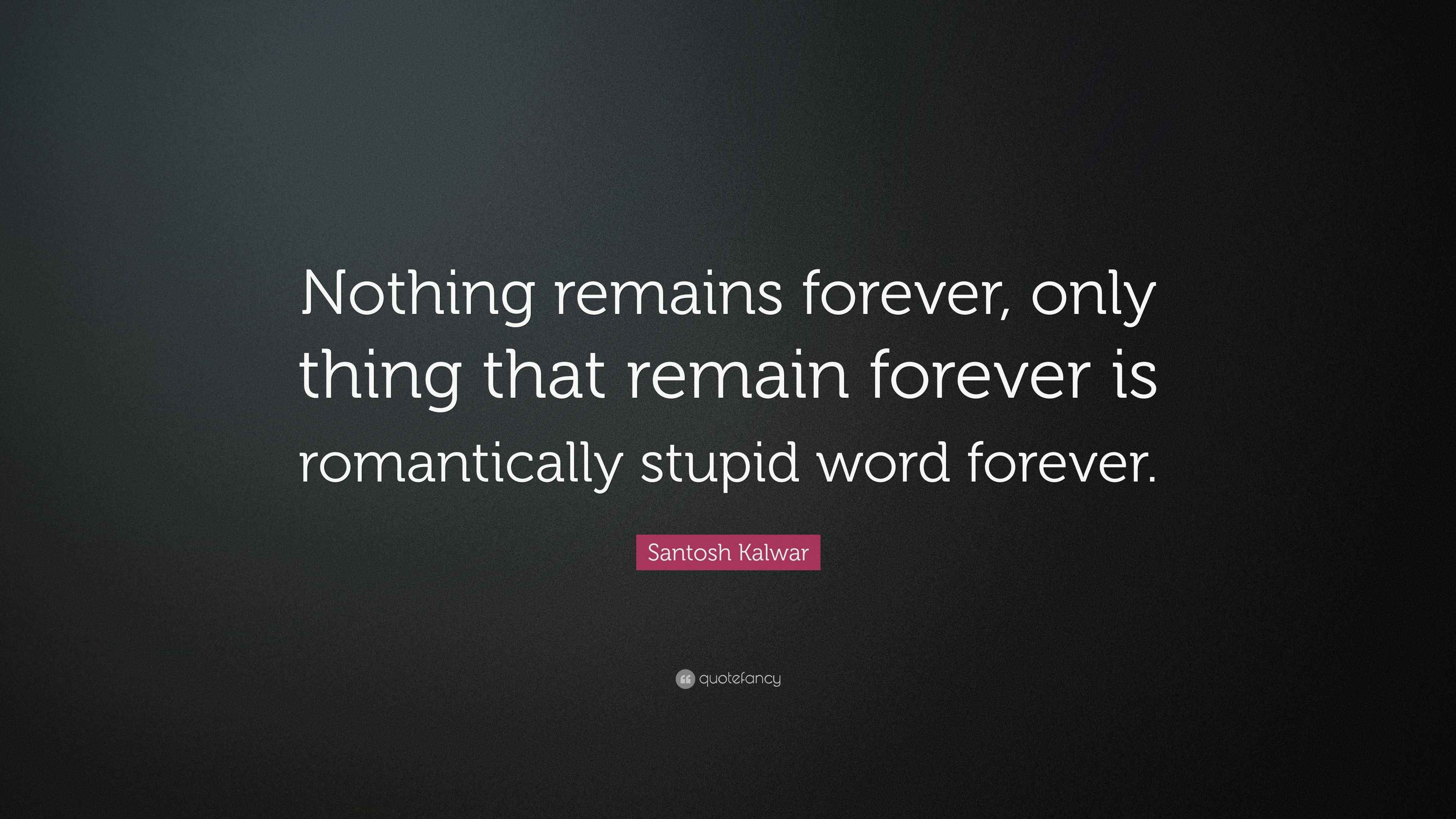 Santosh Kalwar Quote: “Nothing remains forever, only thing that remain ...