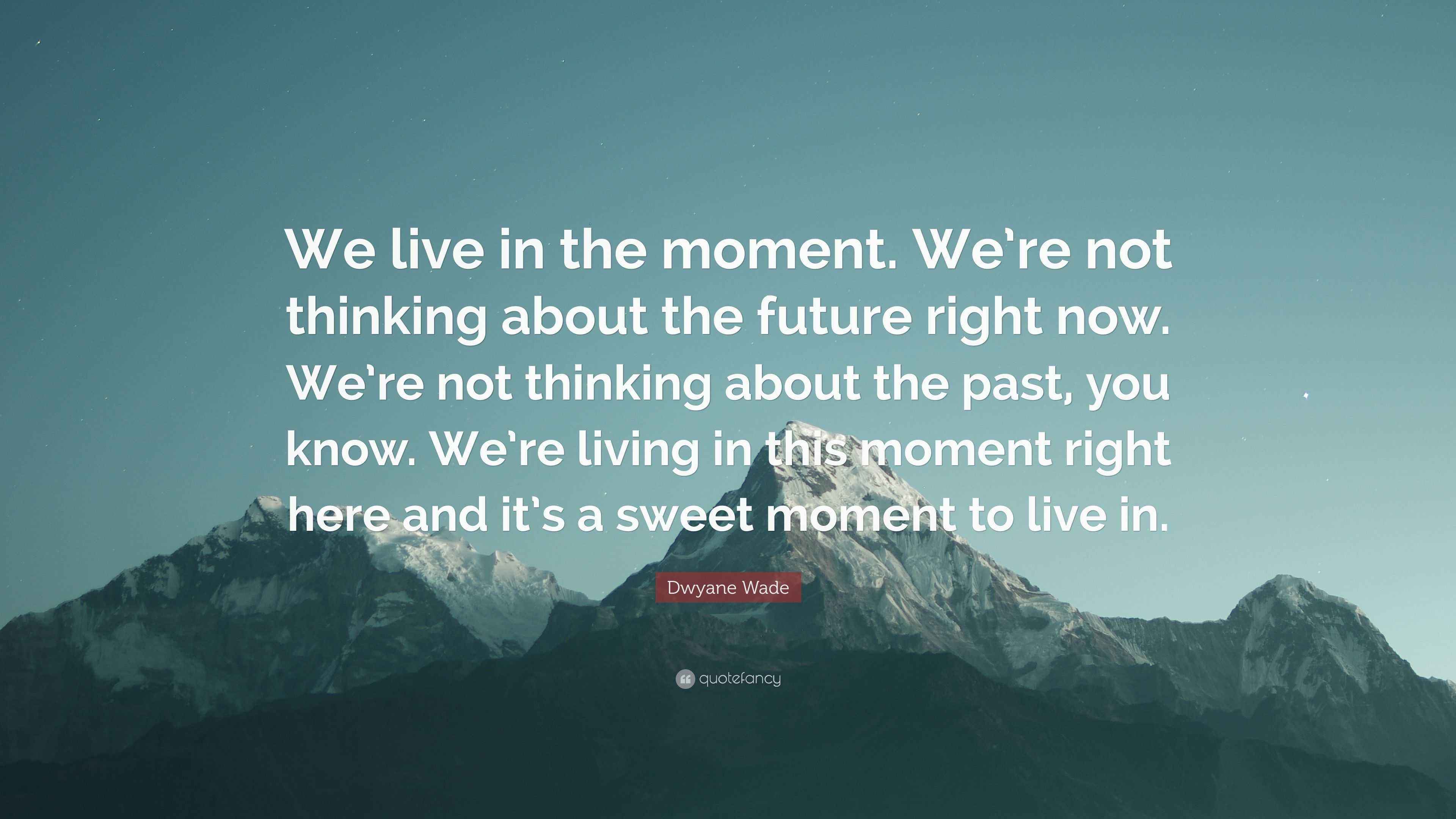 Dwyane Wade Quote: “We live in the moment. We’re not thinking about the ...