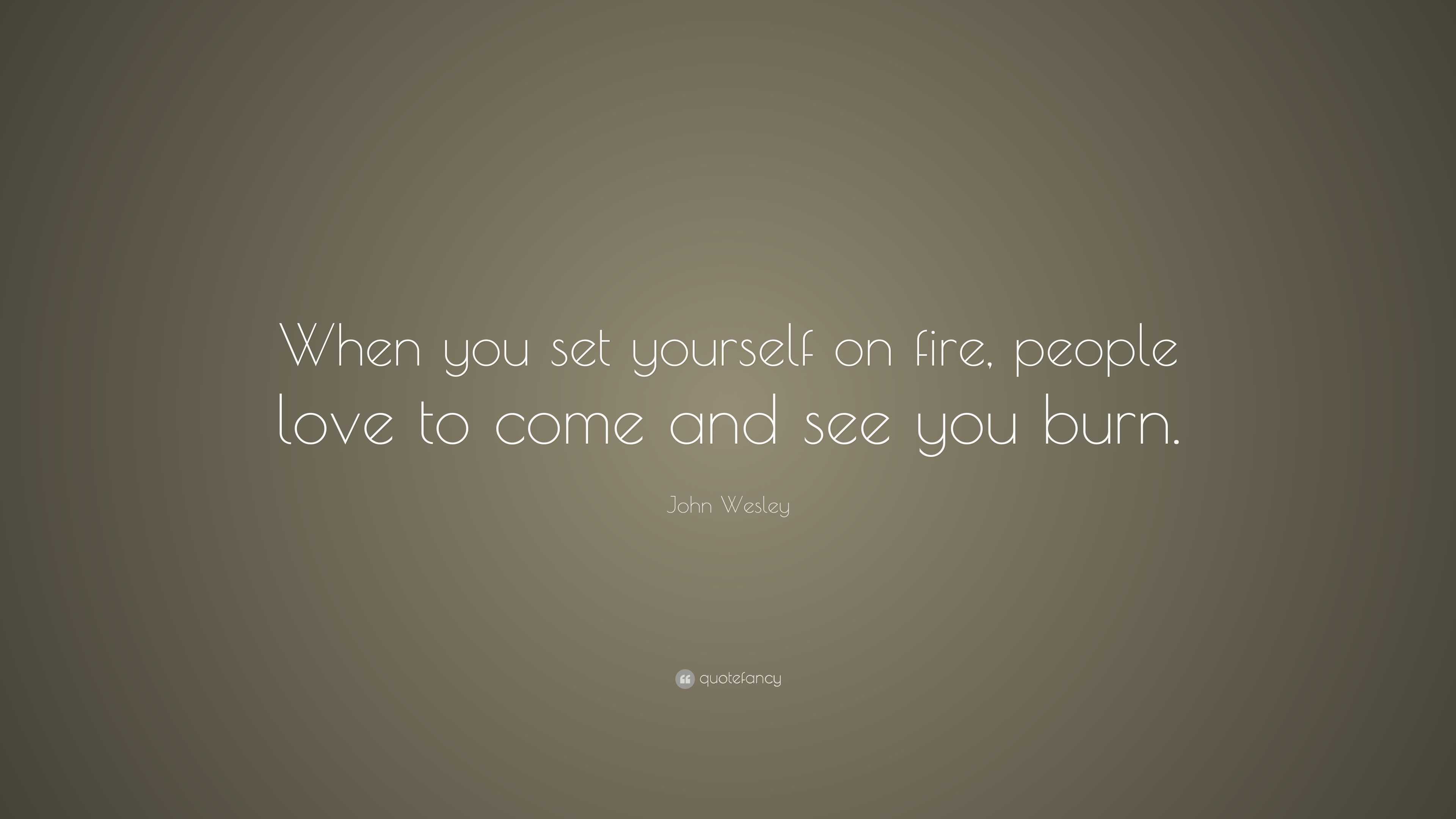 John Wesley Quote: “When you set yourself on fire, people love to come ...
