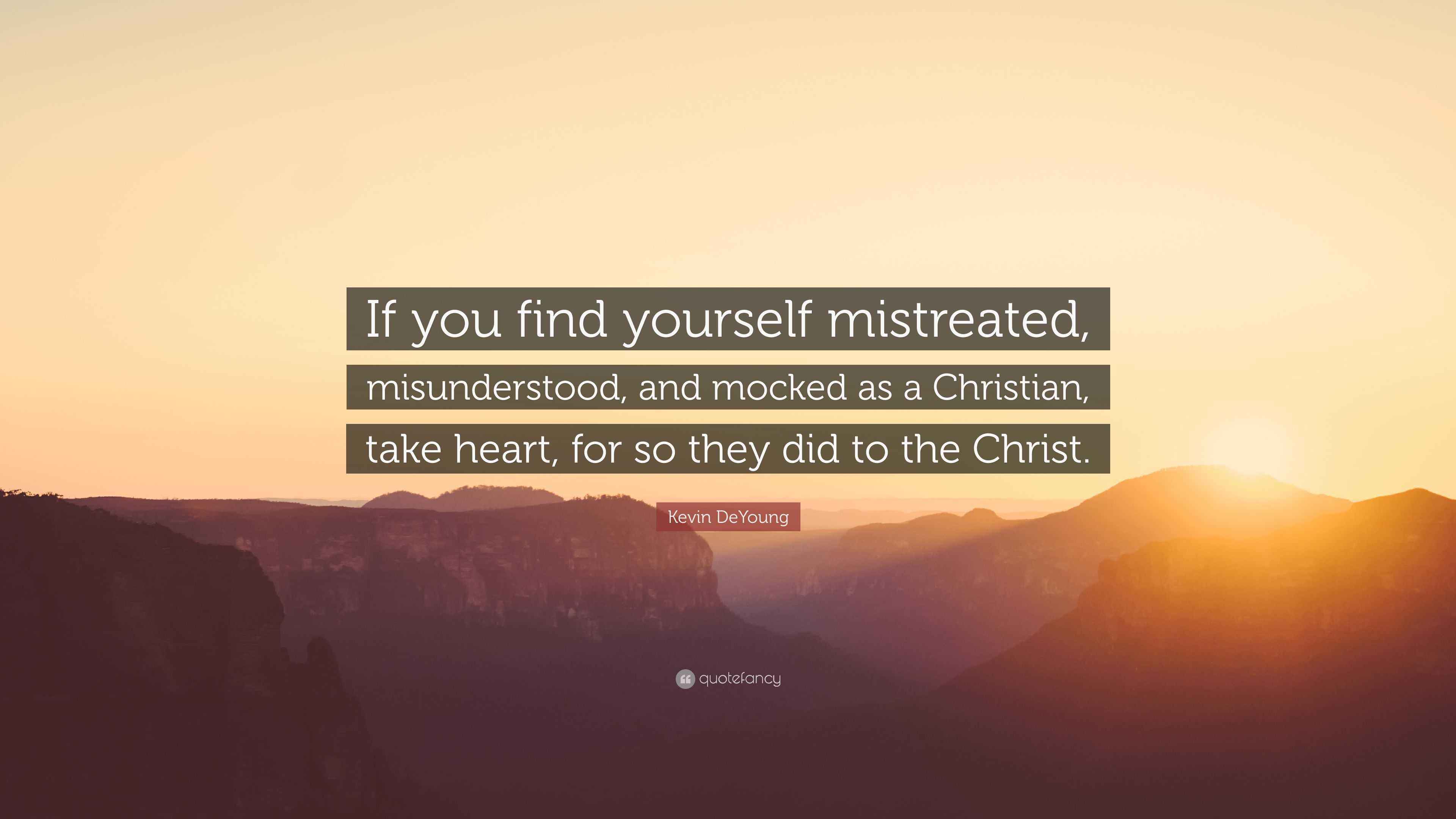 Kevin DeYoung Quote: “If you find yourself mistreated, misunderstood ...
