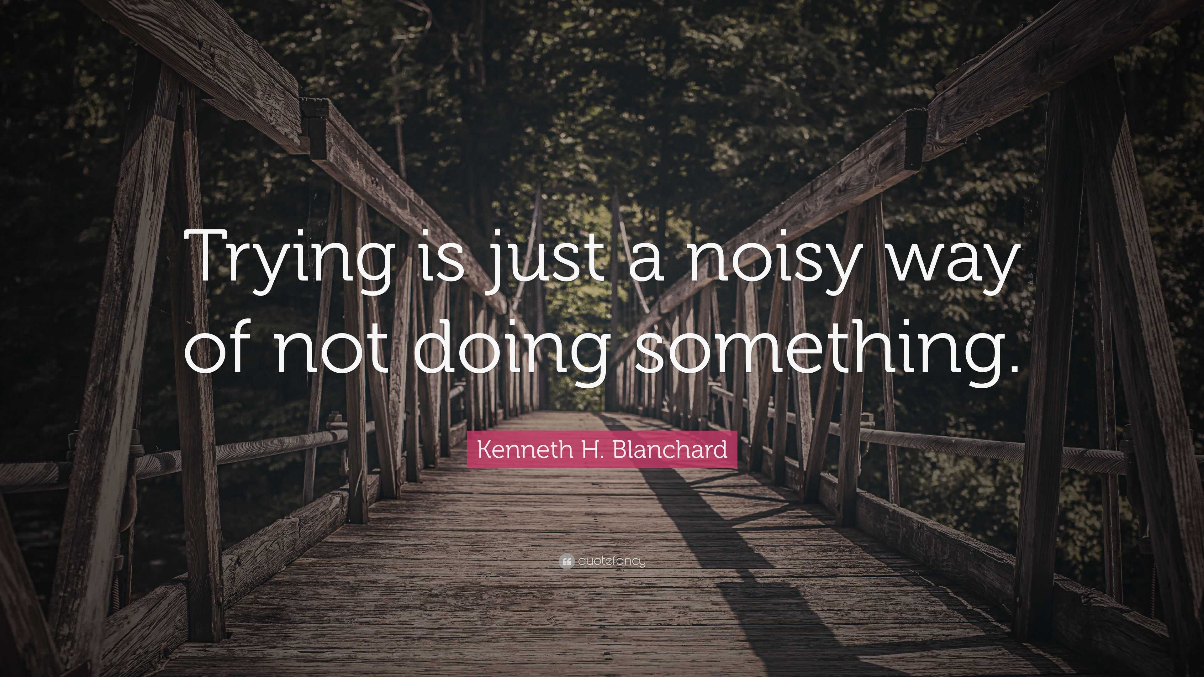 Kenneth H. Blanchard Quote: “Trying is just a noisy way of not doing ...
