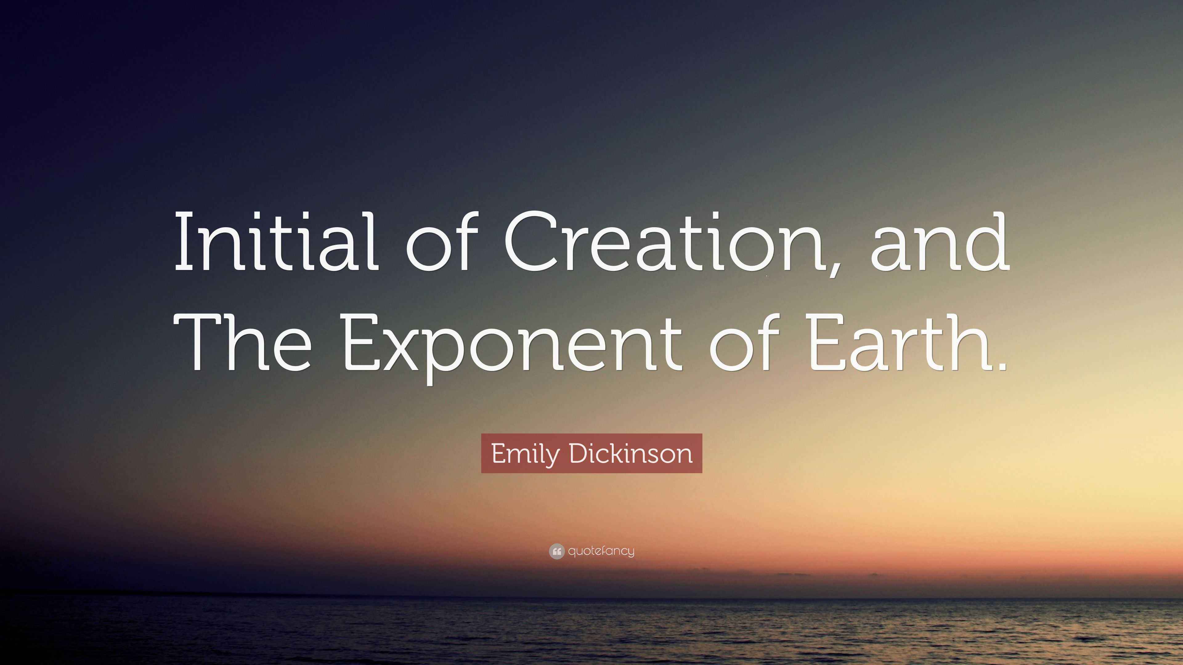 Emily Dickinson Quote: “Initial of Creation, and The Exponent of Earth.”