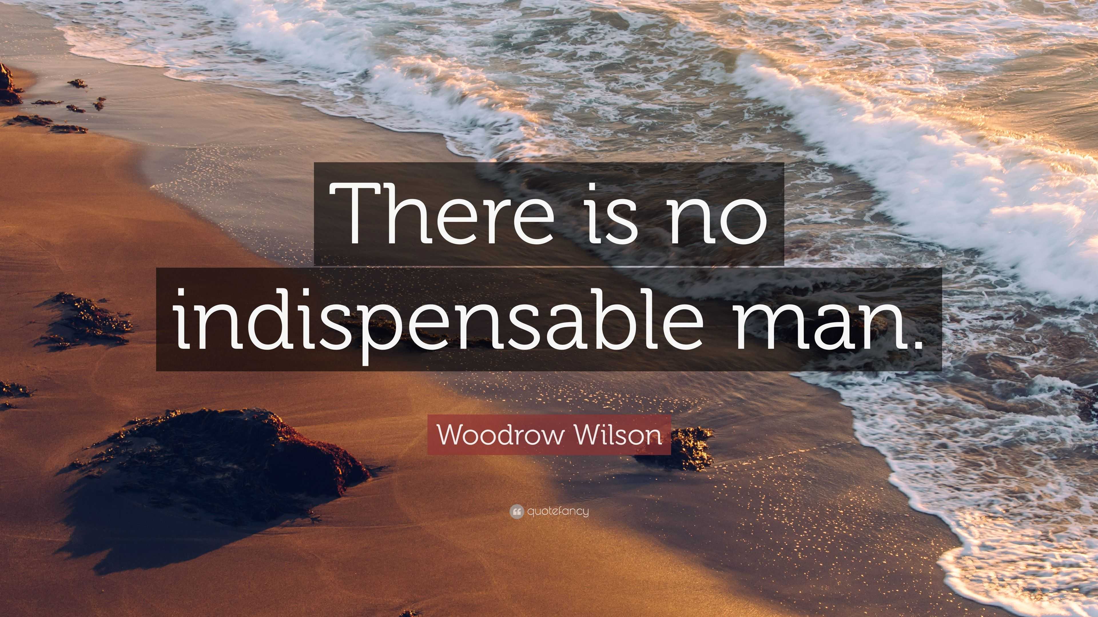 Woodrow Wilson Quote: “There is no indispensable man.”
