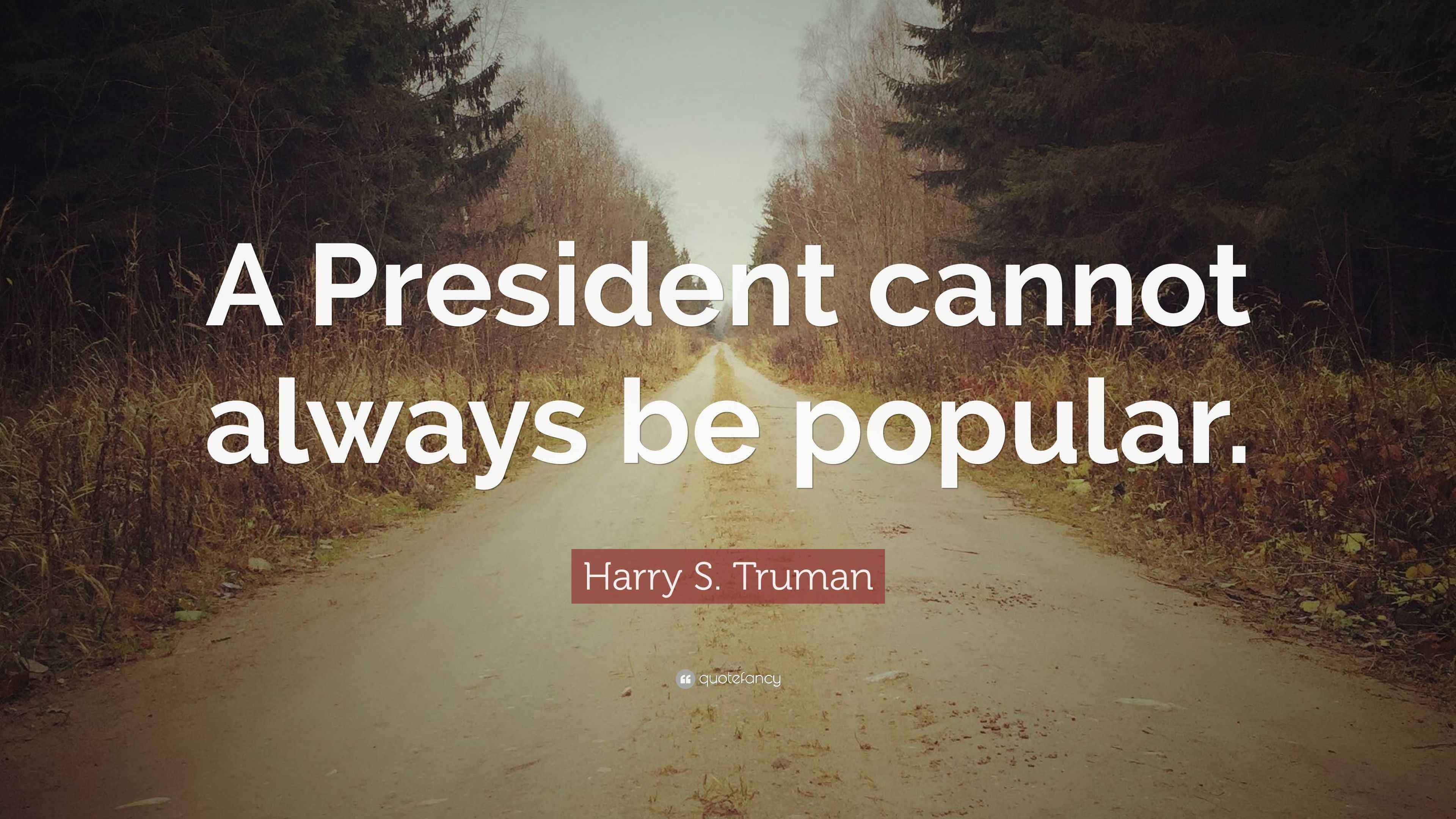 Harry S. Truman Quote: “A President cannot always be popular.”