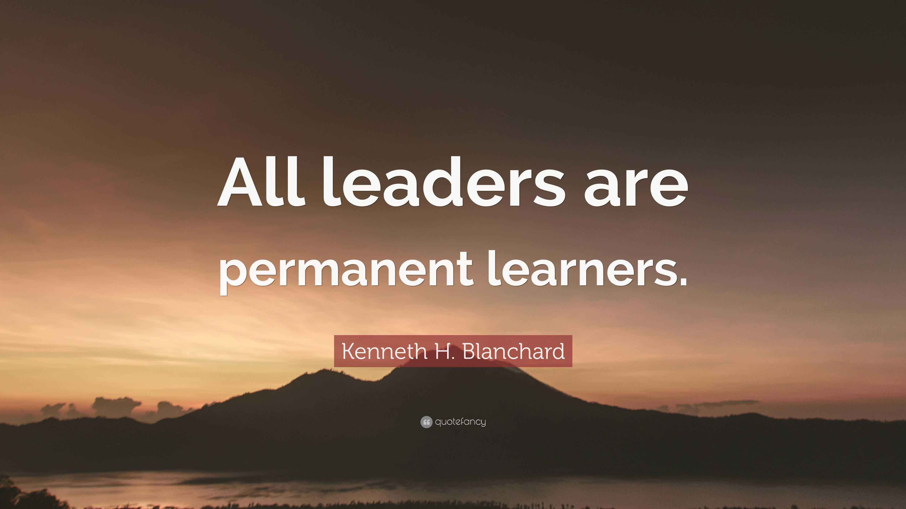 Kenneth H. Blanchard Quote: “All leaders are permanent learners.”