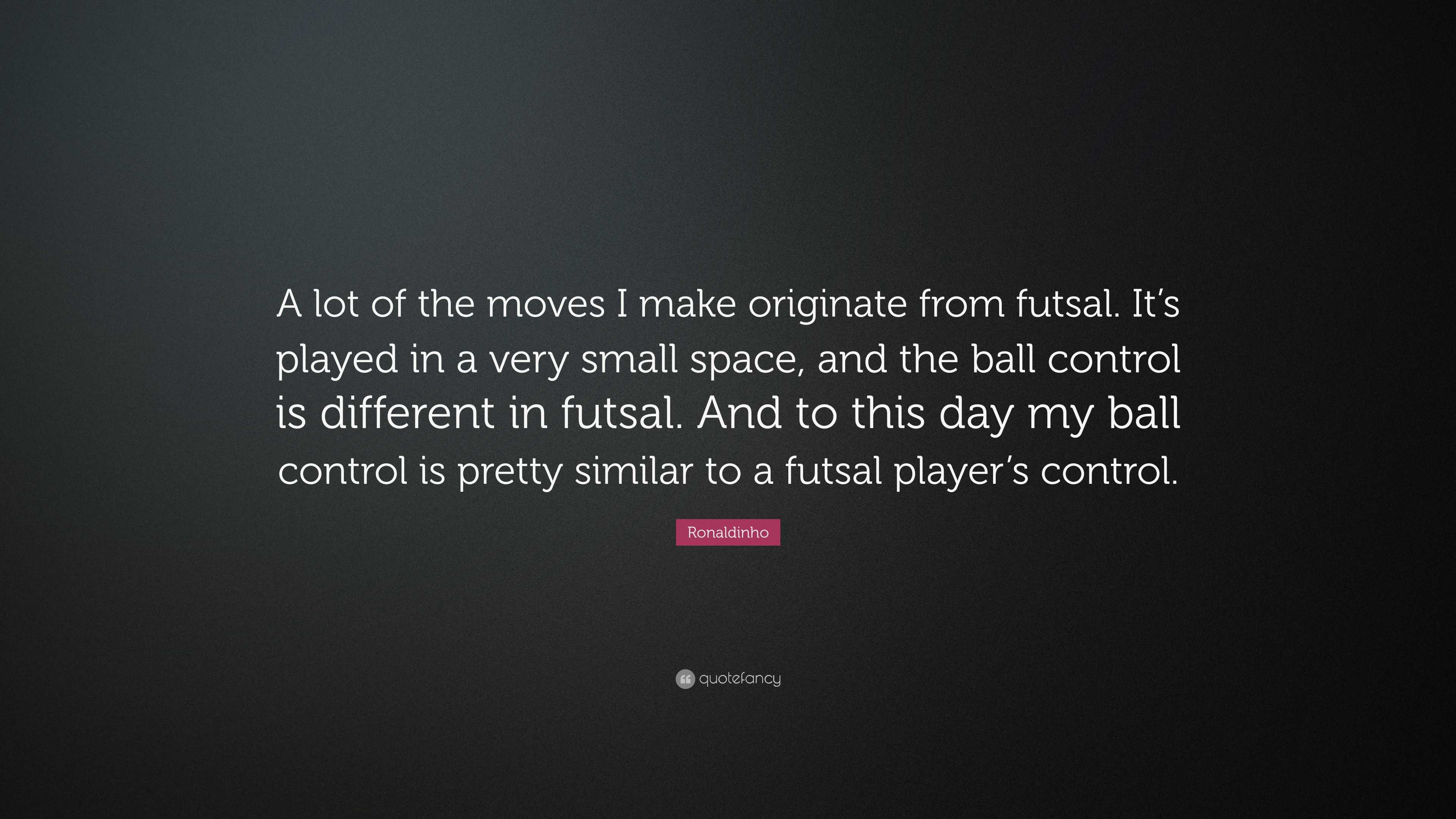 Ronaldinho Quote: “A lot of the moves I make originate from futsal. It ...