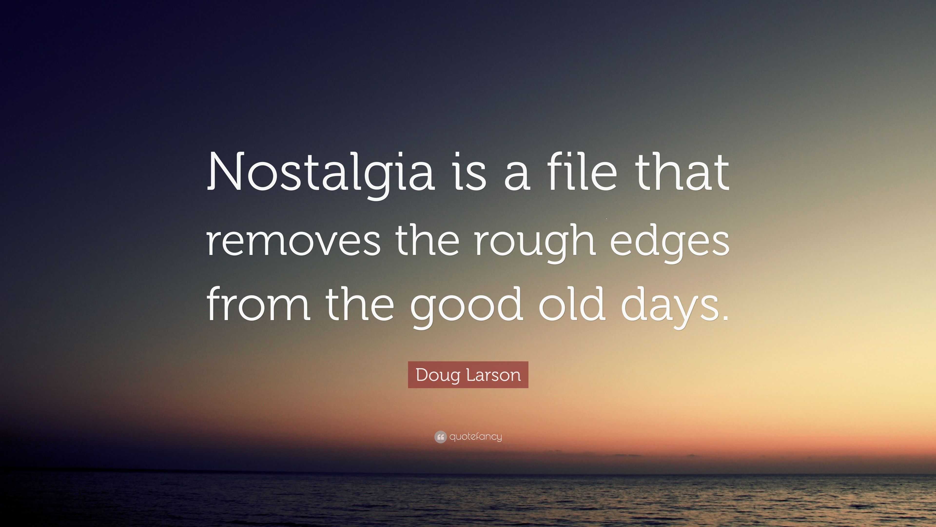 Doug Larson Quote: “Nostalgia is a file that removes the rough edges ...