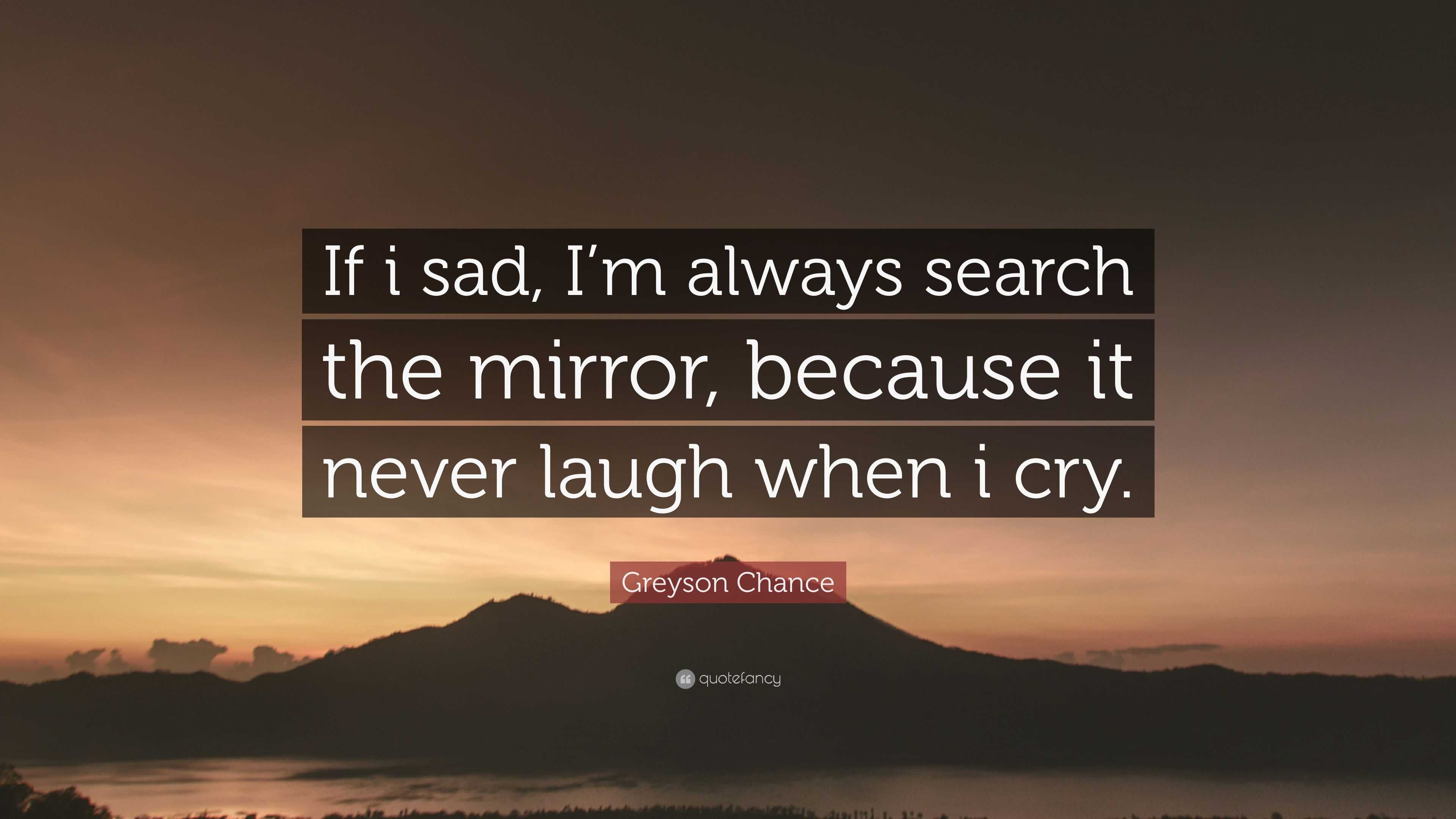 Greyson Chance Quote: “If i sad, I’m always search the mirror, because ...