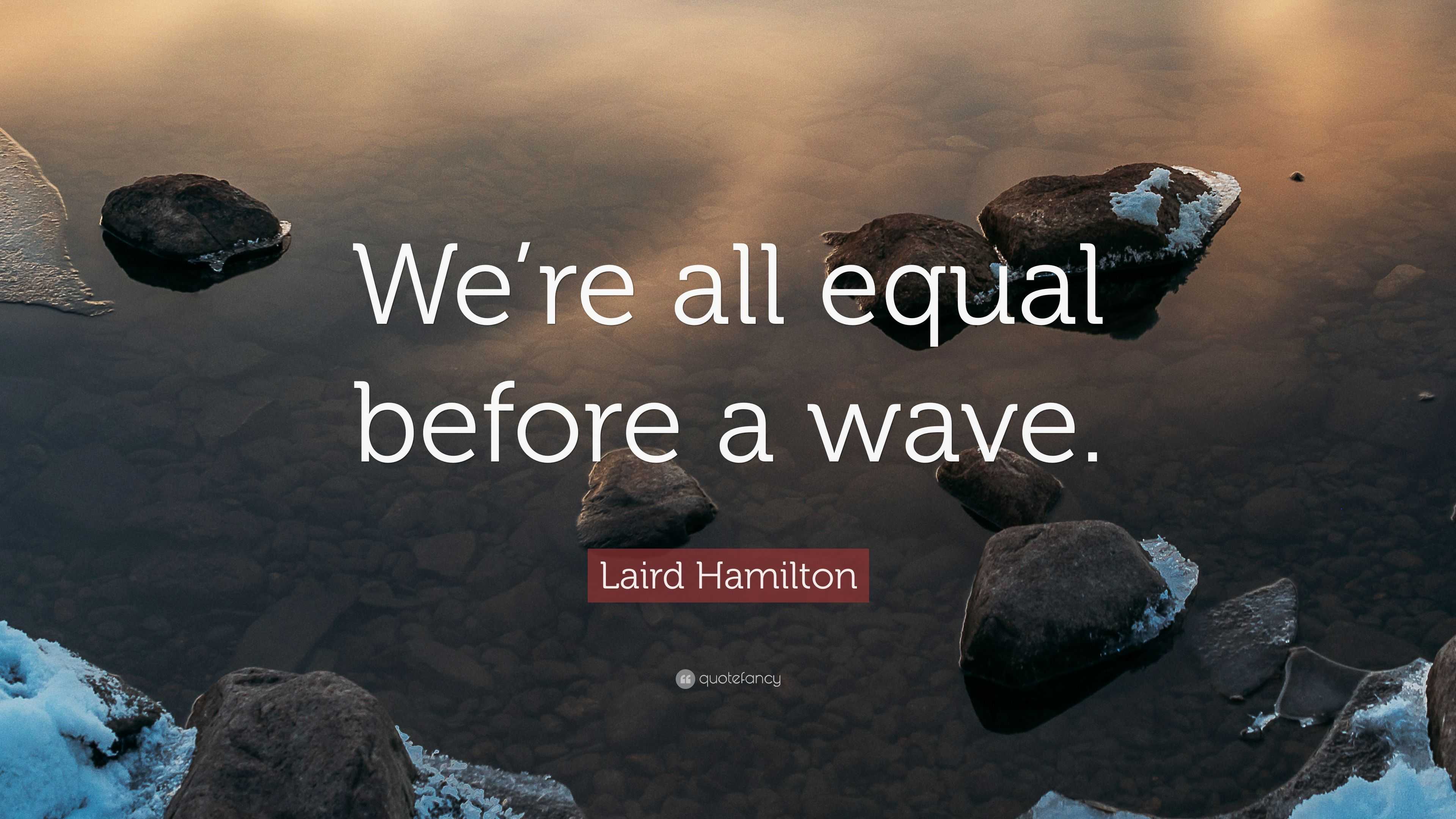 Laird Hamilton Quote: “We’re all equal before a wave.”