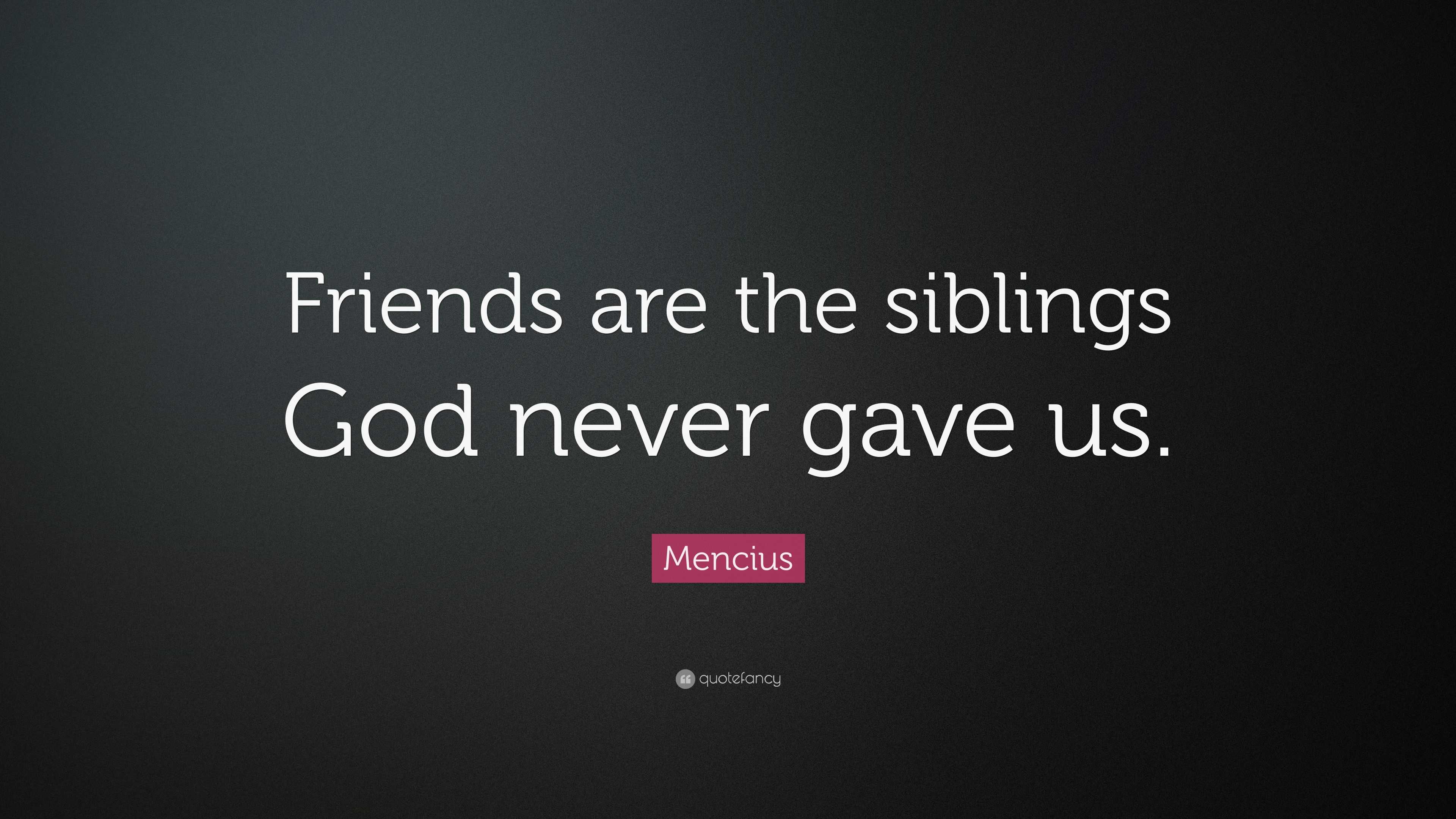 Mencius Quote: “Friends are the siblings God never gave us.”