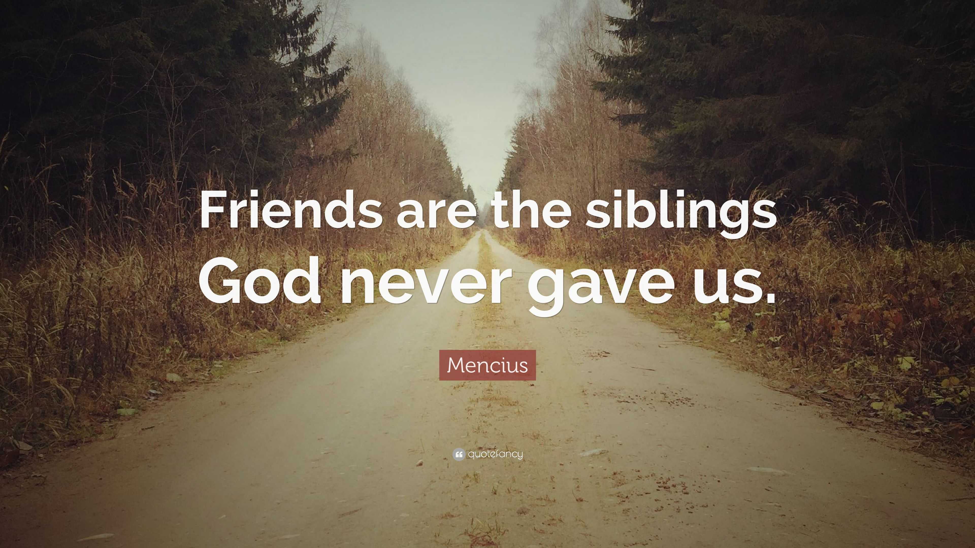 Mencius Quote: “Friends are the siblings God never gave us.”