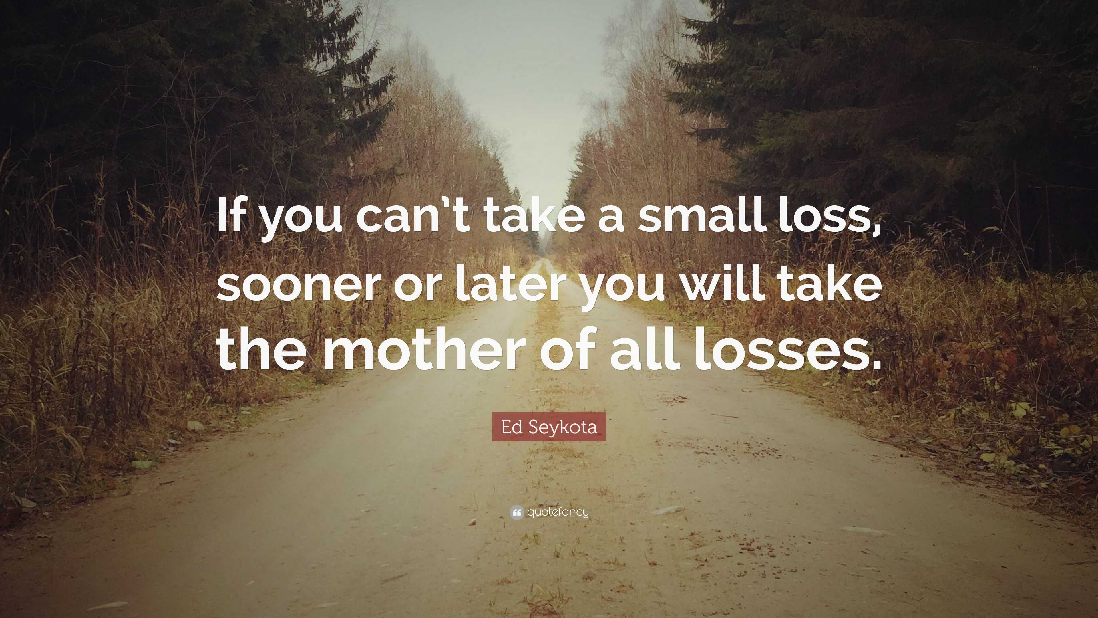 Ed Seykota Quote: “If you can’t take a small loss, sooner or later you ...