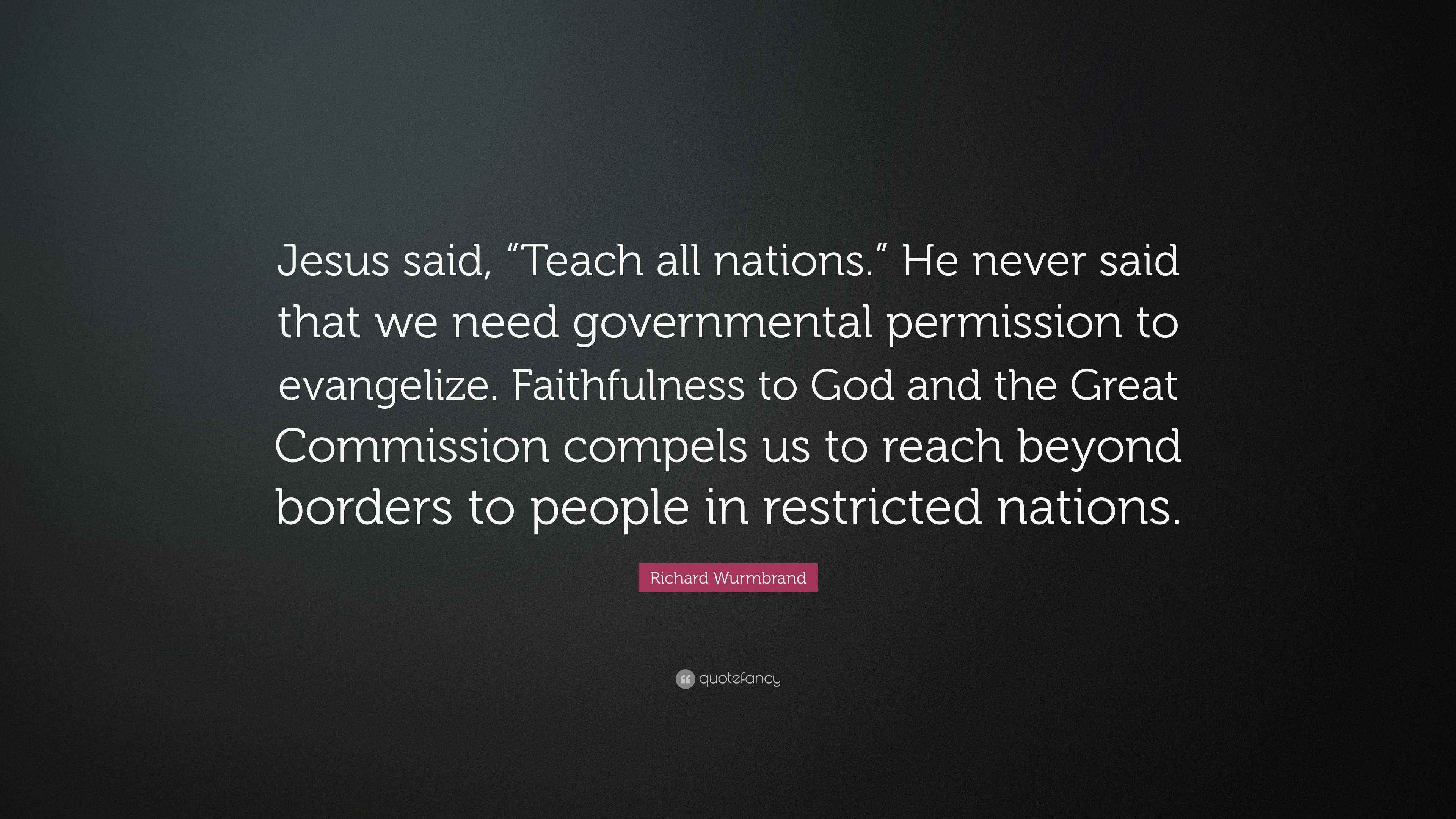 Richard Wurmbrand Quote: “Jesus said, “Teach all nations.” He never ...